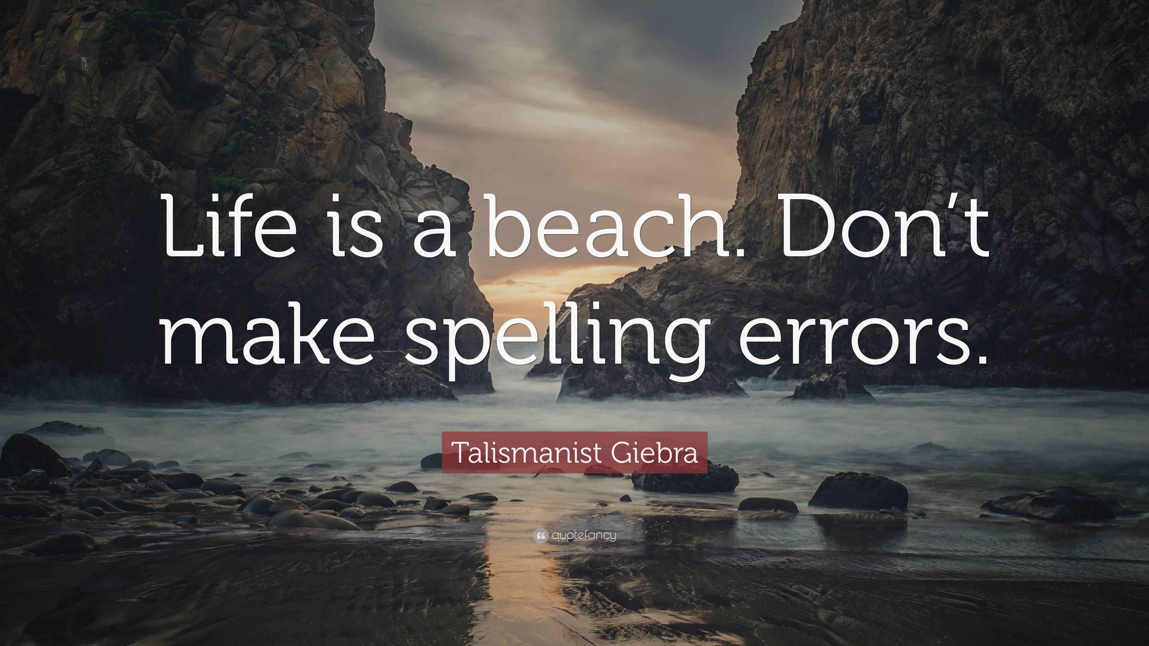 Talismanist Giebra Quote: “Life is a beach. Don’t make spelling errors.”