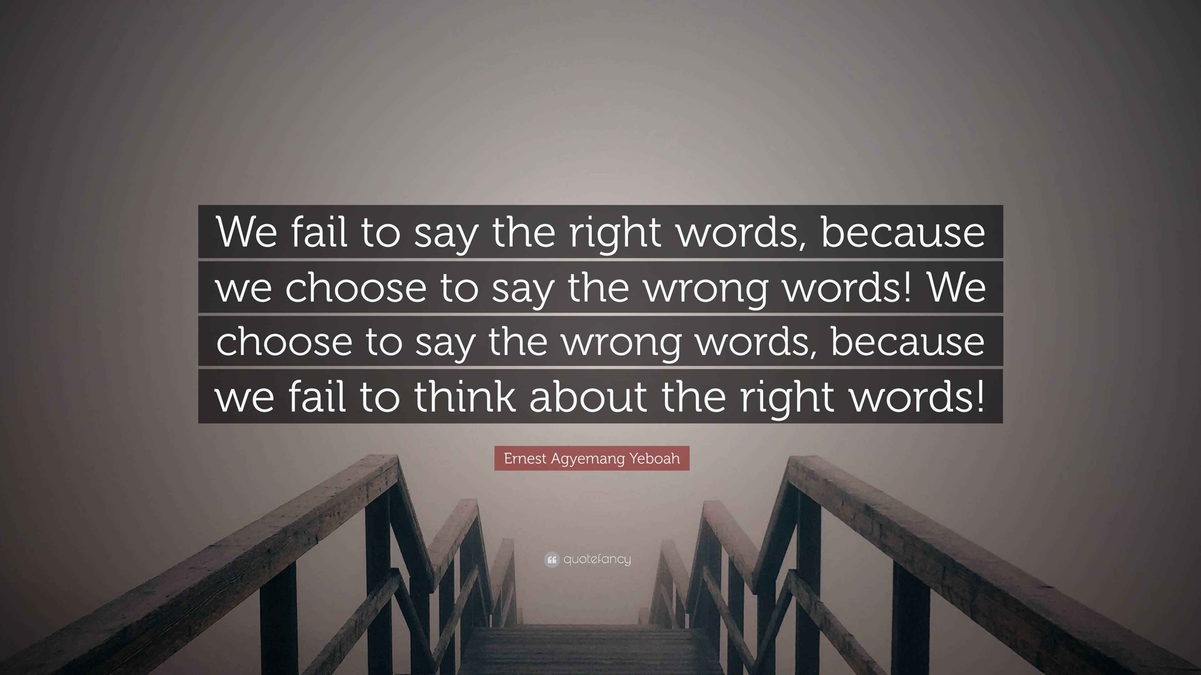 Ernest Agyemang Yeboah Quote: “We fail to say the right words, because ...