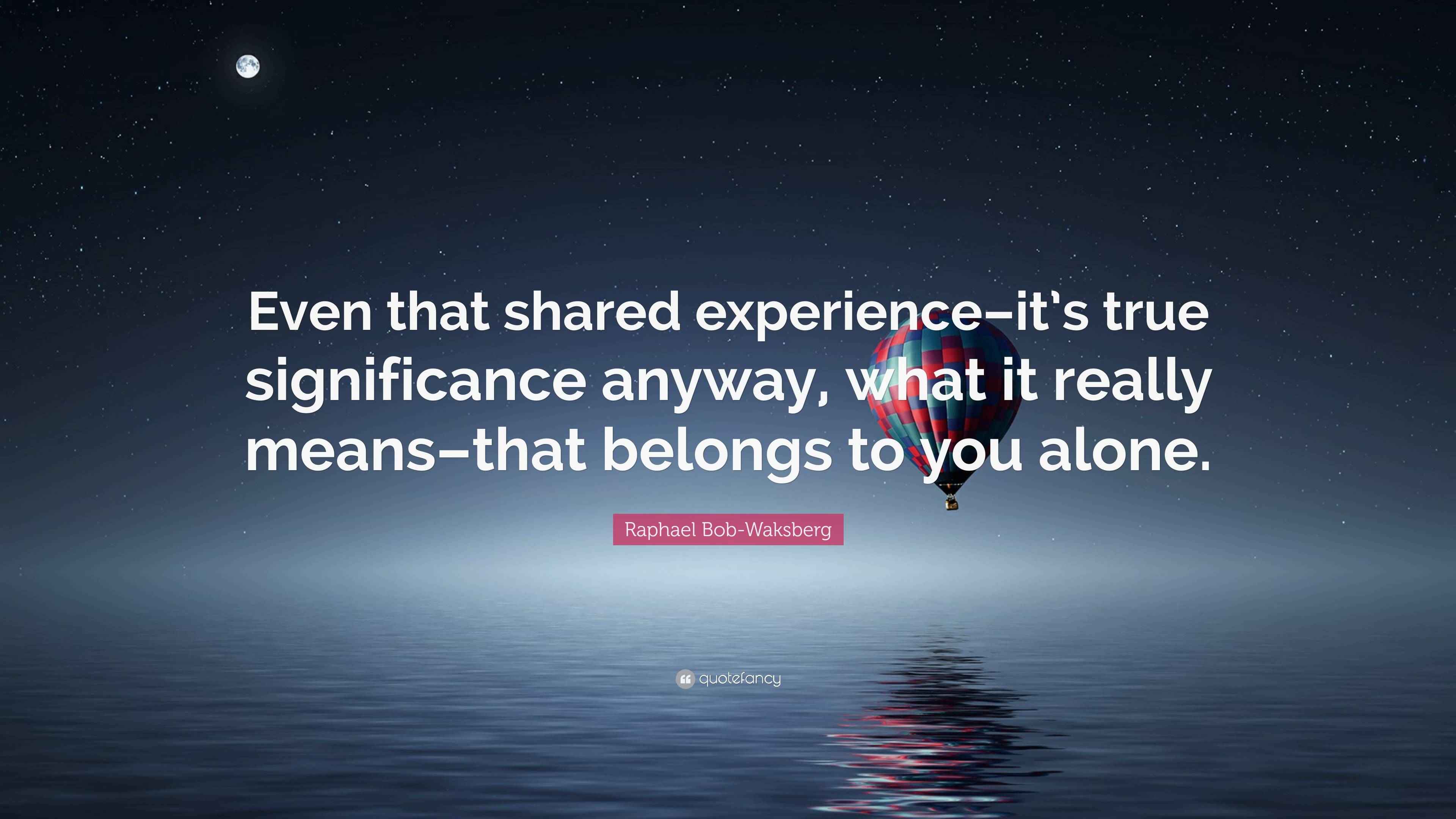 Raphael Bob-Waksberg Quote: “Even that shared experience–it’s true ...