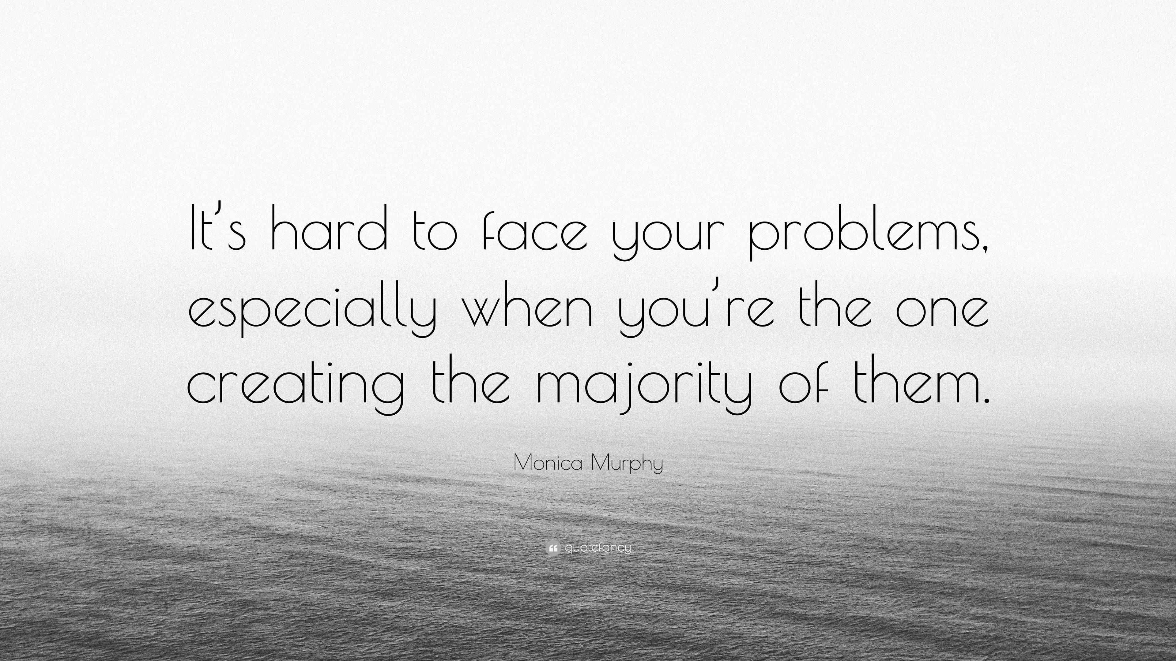 Monica Murphy Quote: “It’s hard to face your problems, especially when ...