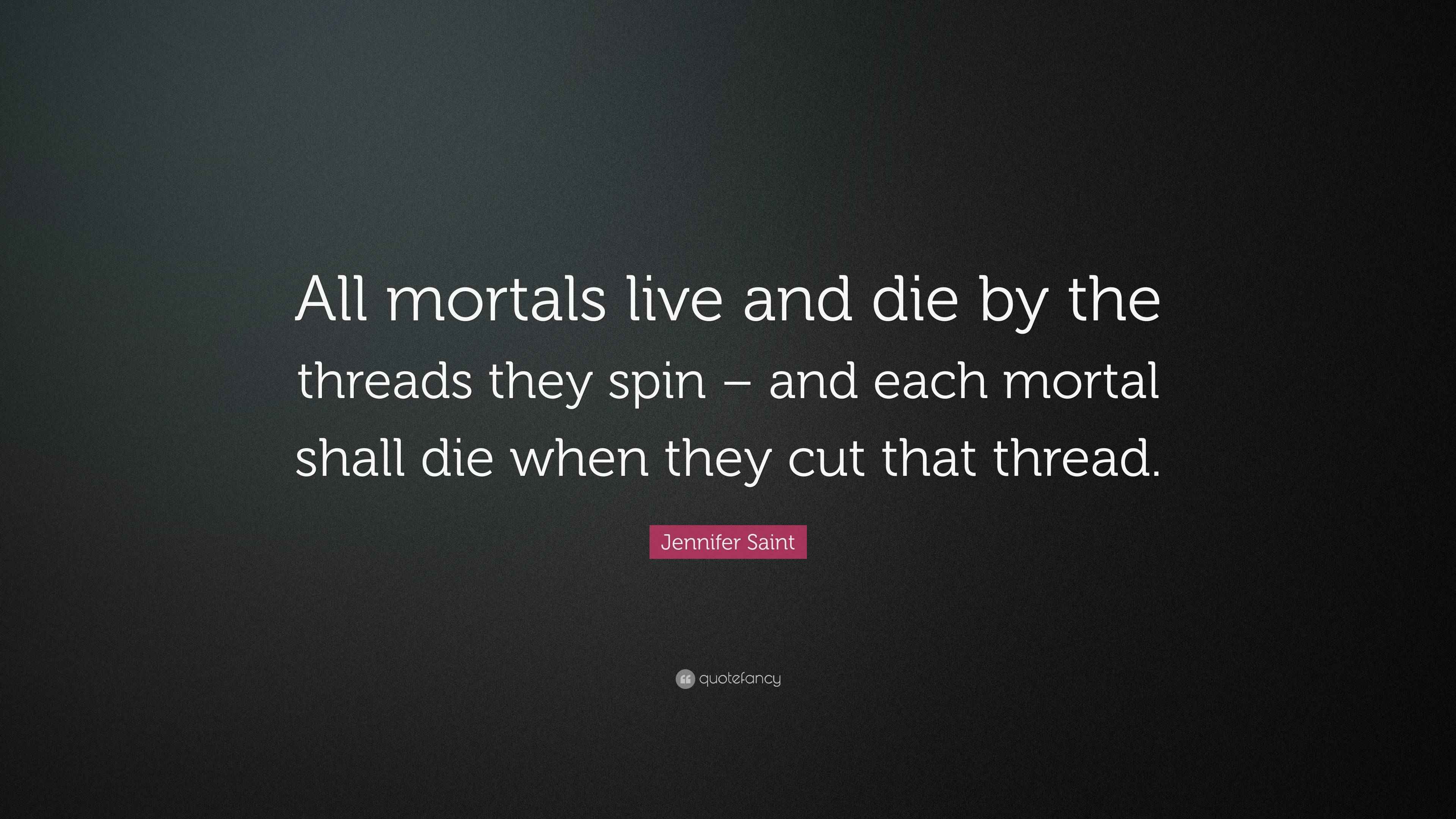 Jennifer Saint Quote: “All mortals live and die by the threads they ...