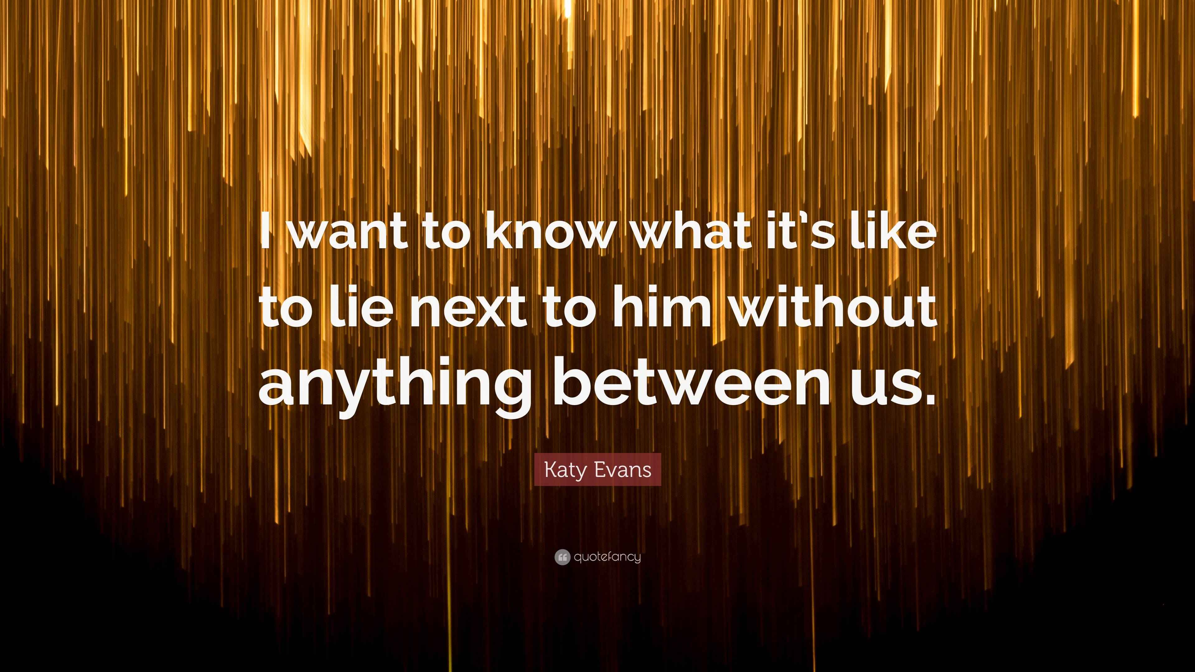 Katy Evans Quote: “I want to know what it’s like to lie next to him ...