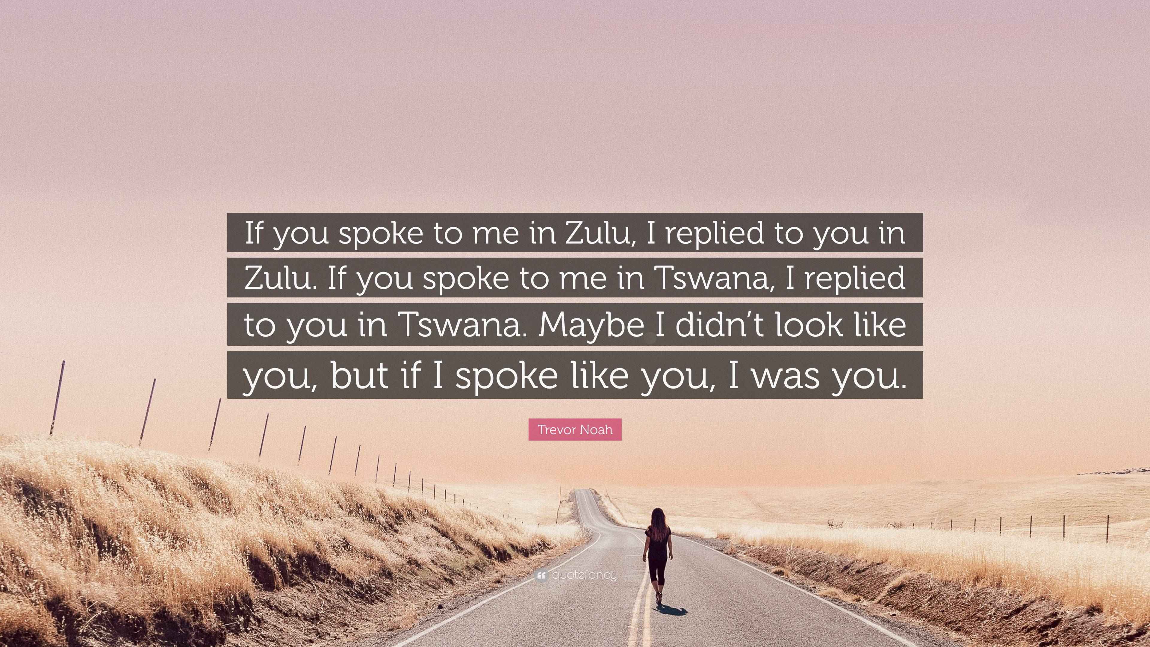 Trevor Noah Quote: “If you spoke to me in Zulu, I replied to you in ...