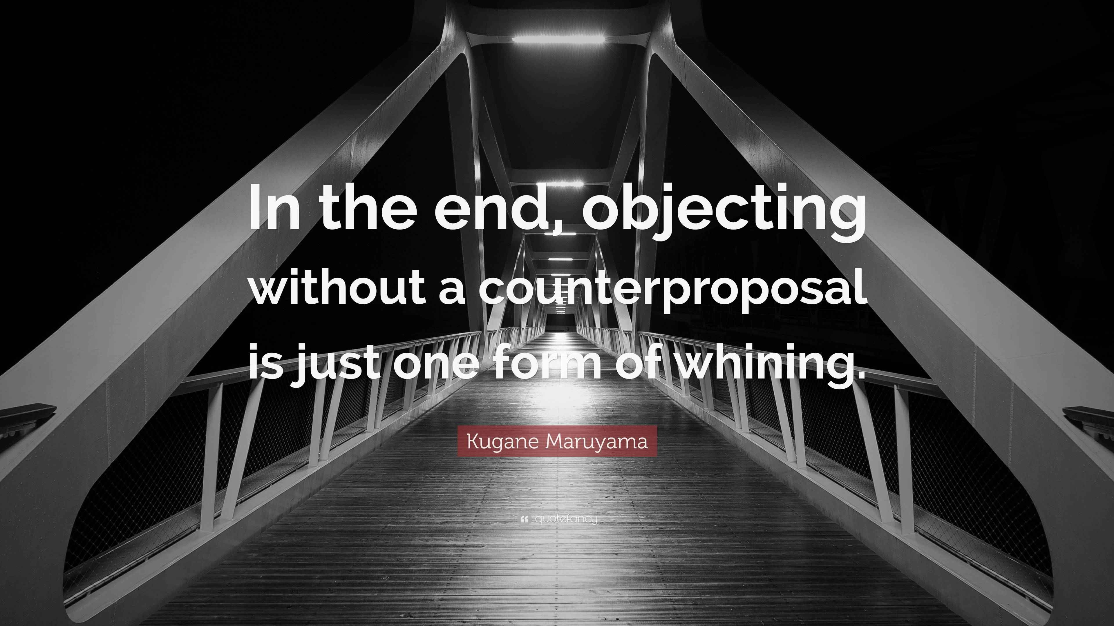 Kugane Maruyama Quote: “In the end, objecting without a counterproposal ...