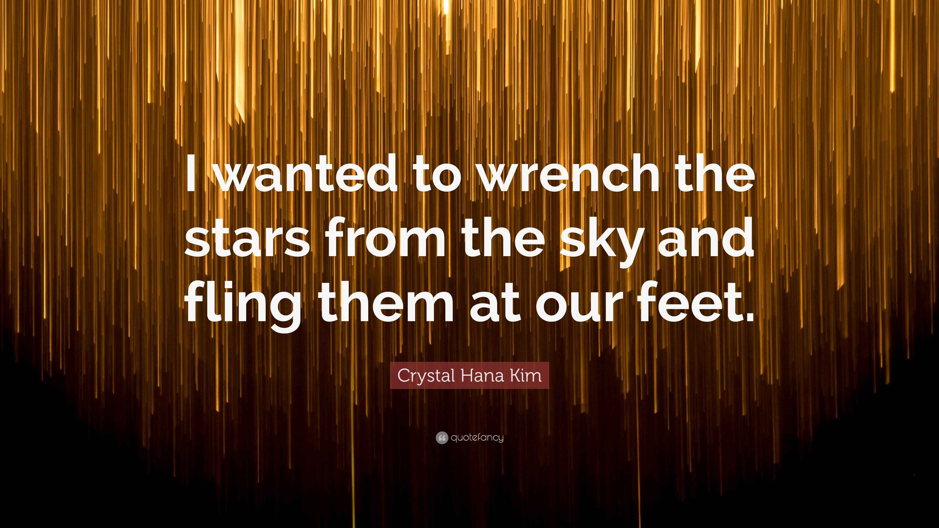 Crystal Hana Kim Quote: “I wanted to wrench the stars from the sky and ...