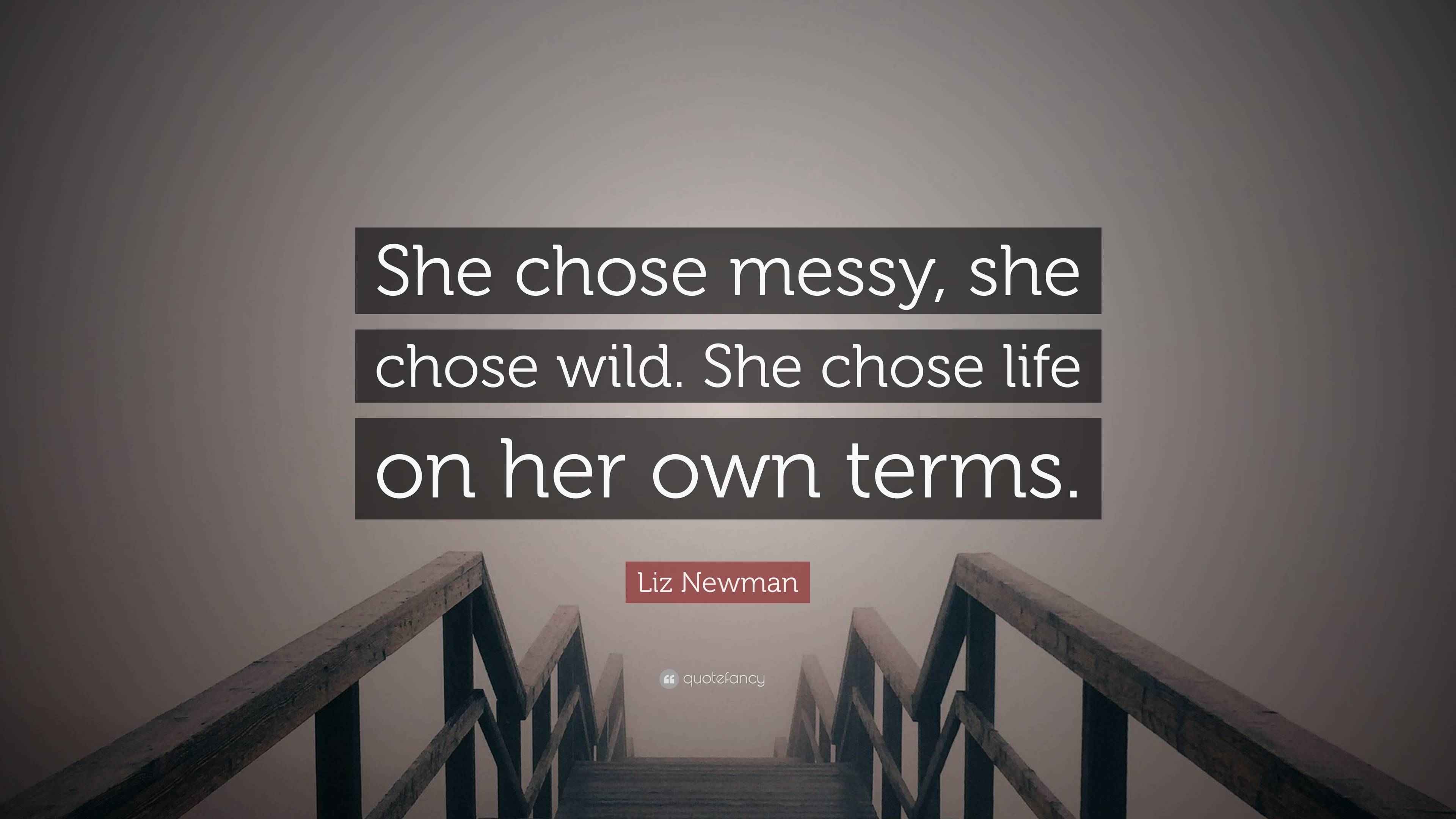 Liz Newman Quote: “She chose messy, she chose wild. She chose life on ...