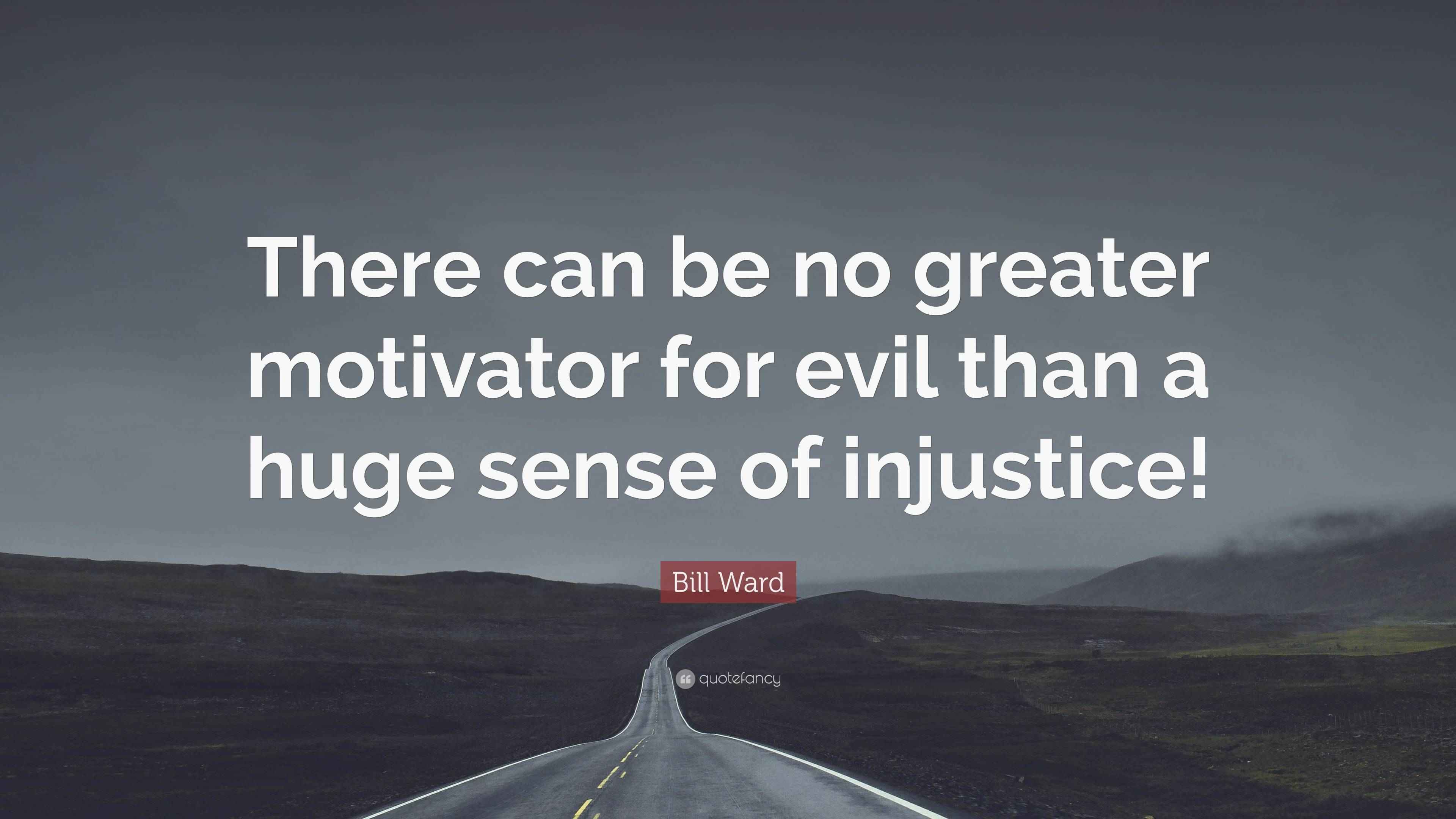 Bill Ward Quote: “There can be no greater motivator for evil than a ...