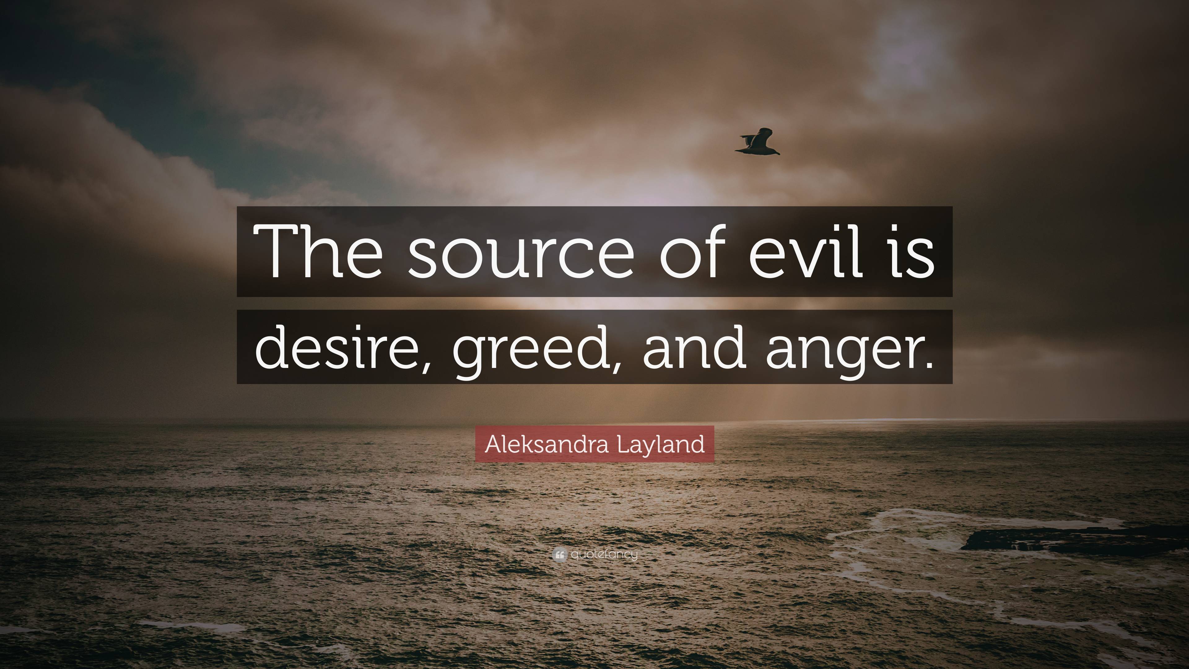 Aleksandra Layland Quote: “The source of evil is desire, greed, and anger.”