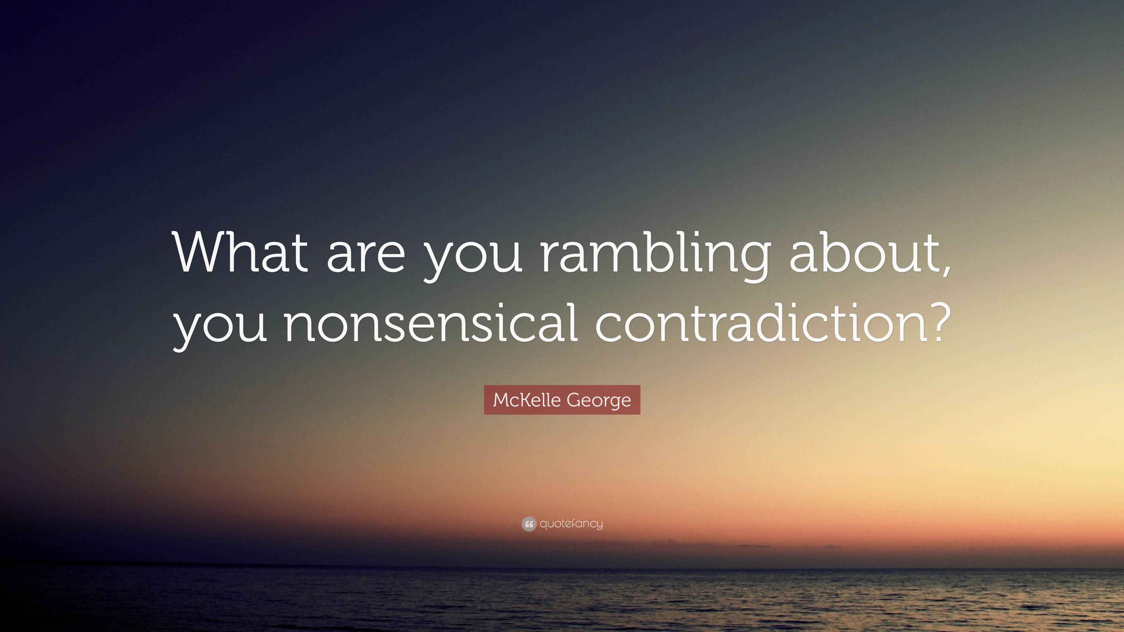 McKelle George Quote: “What are you rambling about, you nonsensical ...