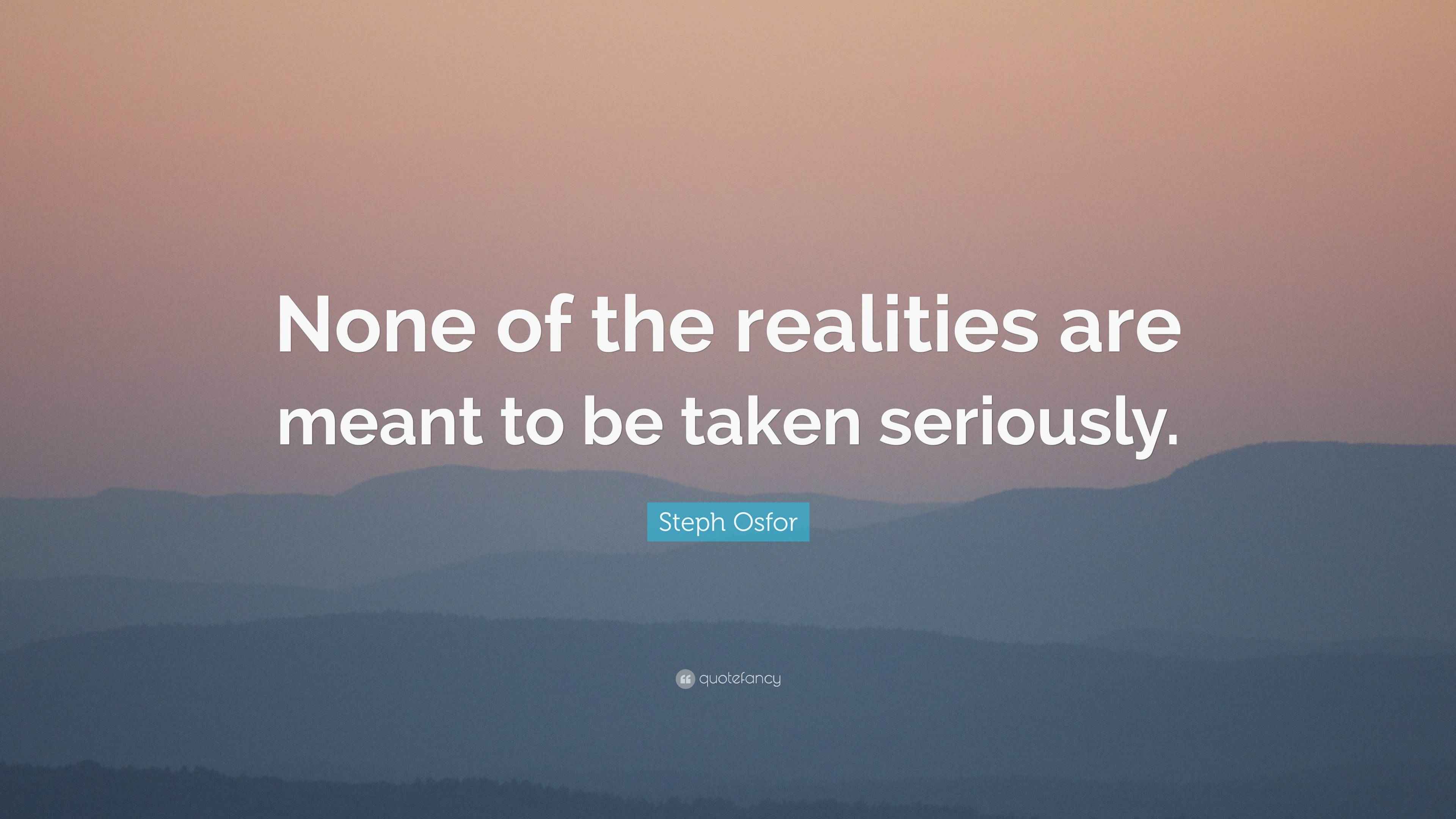 Steph Osfor Quote: “None of the realities are meant to be taken seriously.”