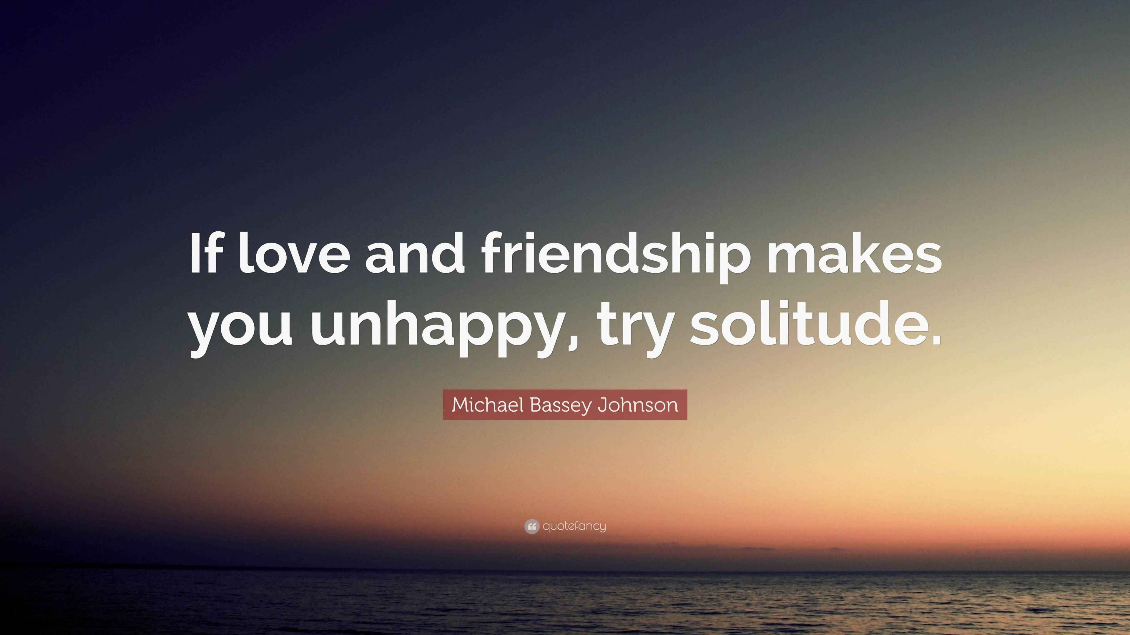 Michael Bassey Johnson Quote: “If love and friendship makes you unhappy ...