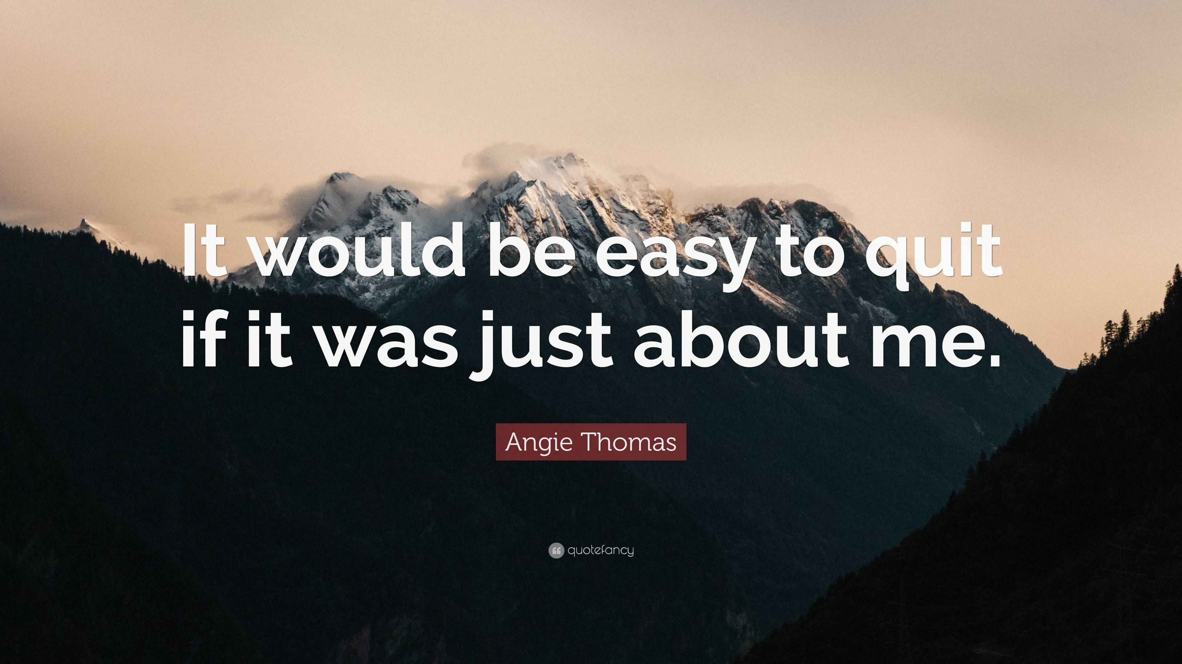 Angie Thomas Quote: “It would be easy to quit if it was just about me.”