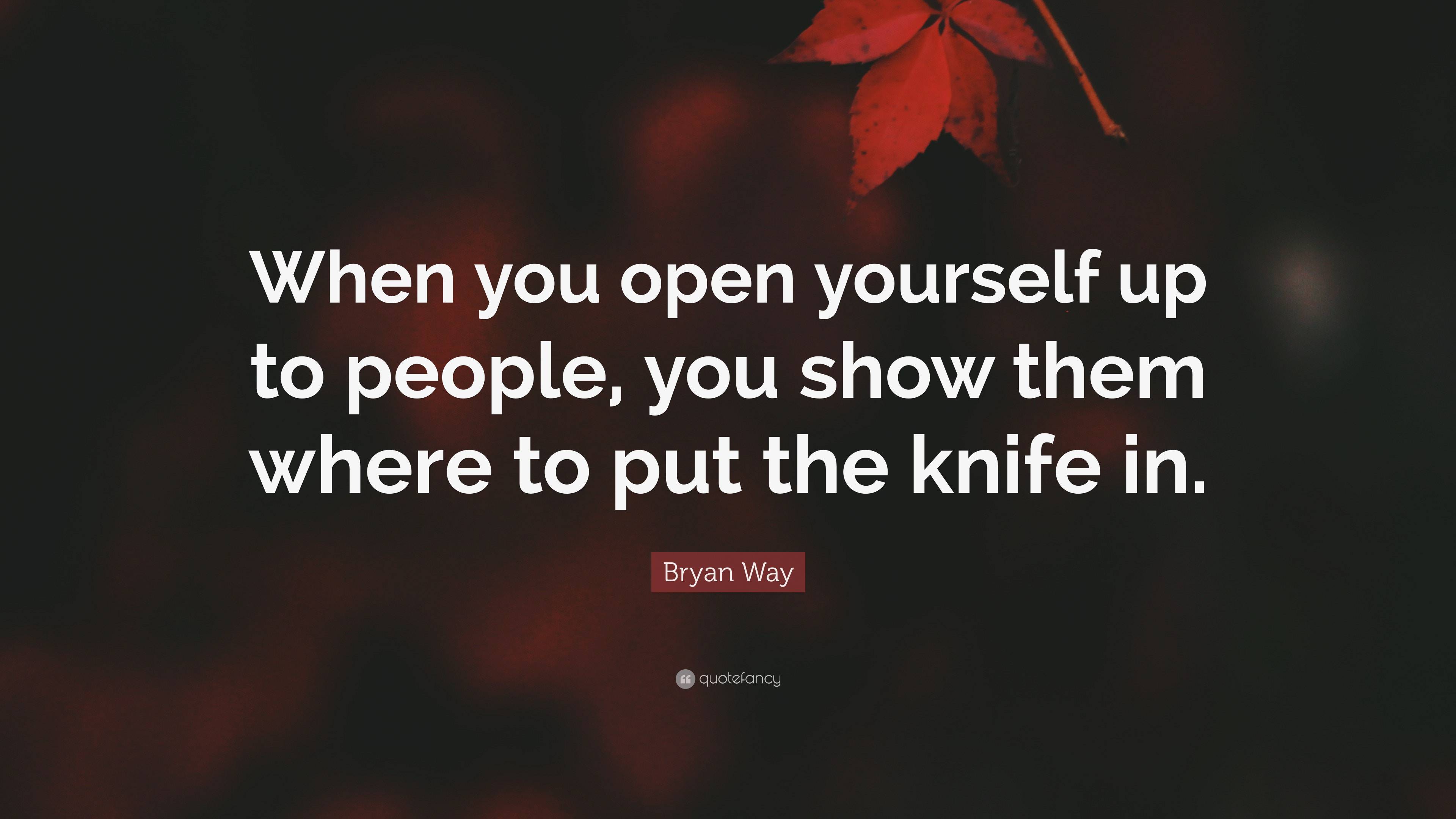 Bryan Way Quote: “When you open yourself up to people, you show them ...