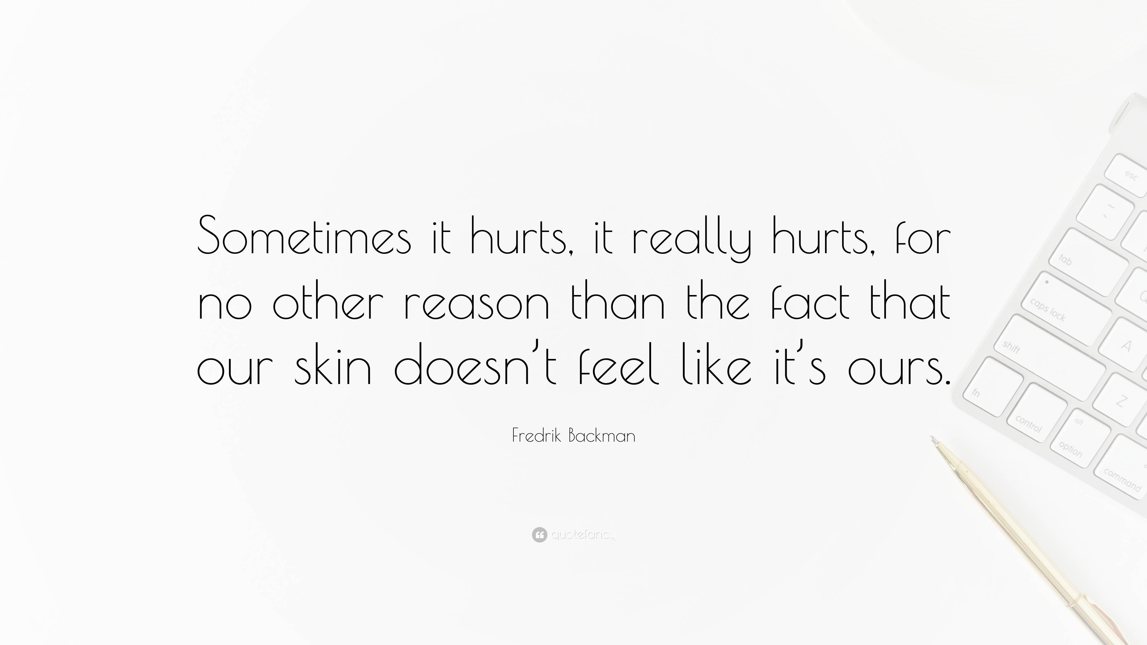 Fredrik Backman Quote: “Sometimes it hurts, it really hurts, for no other reason than the fact ...
