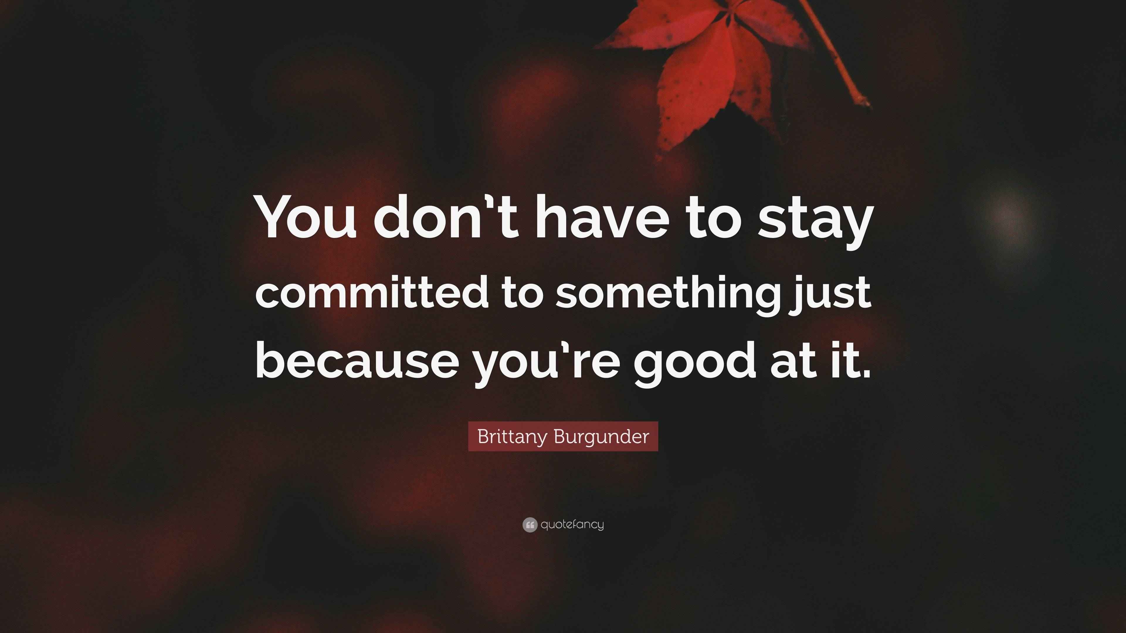 Brittany Burgunder Quote: “You don’t have to stay committed to ...