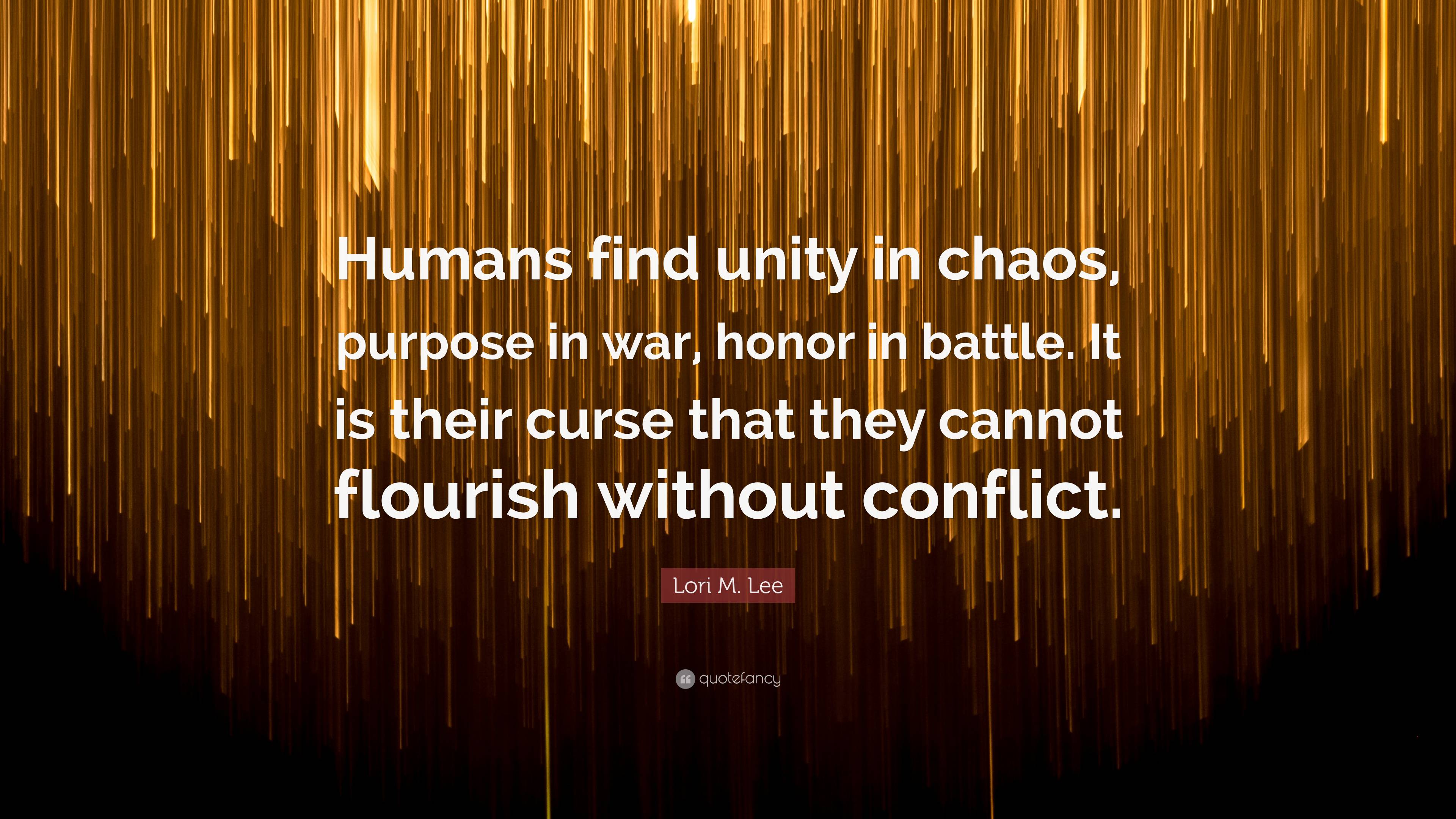 Lori M. Lee Quote: “Humans find unity in chaos, purpose in war, honor ...