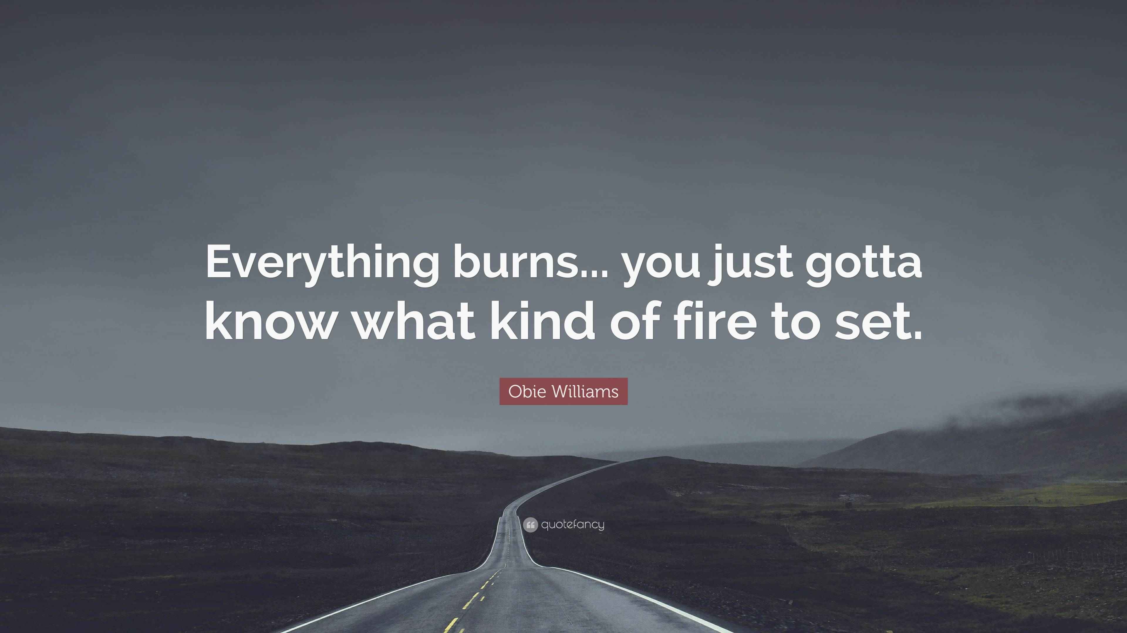 Obie Williams Quote: “Everything burns... you just gotta know what kind ...