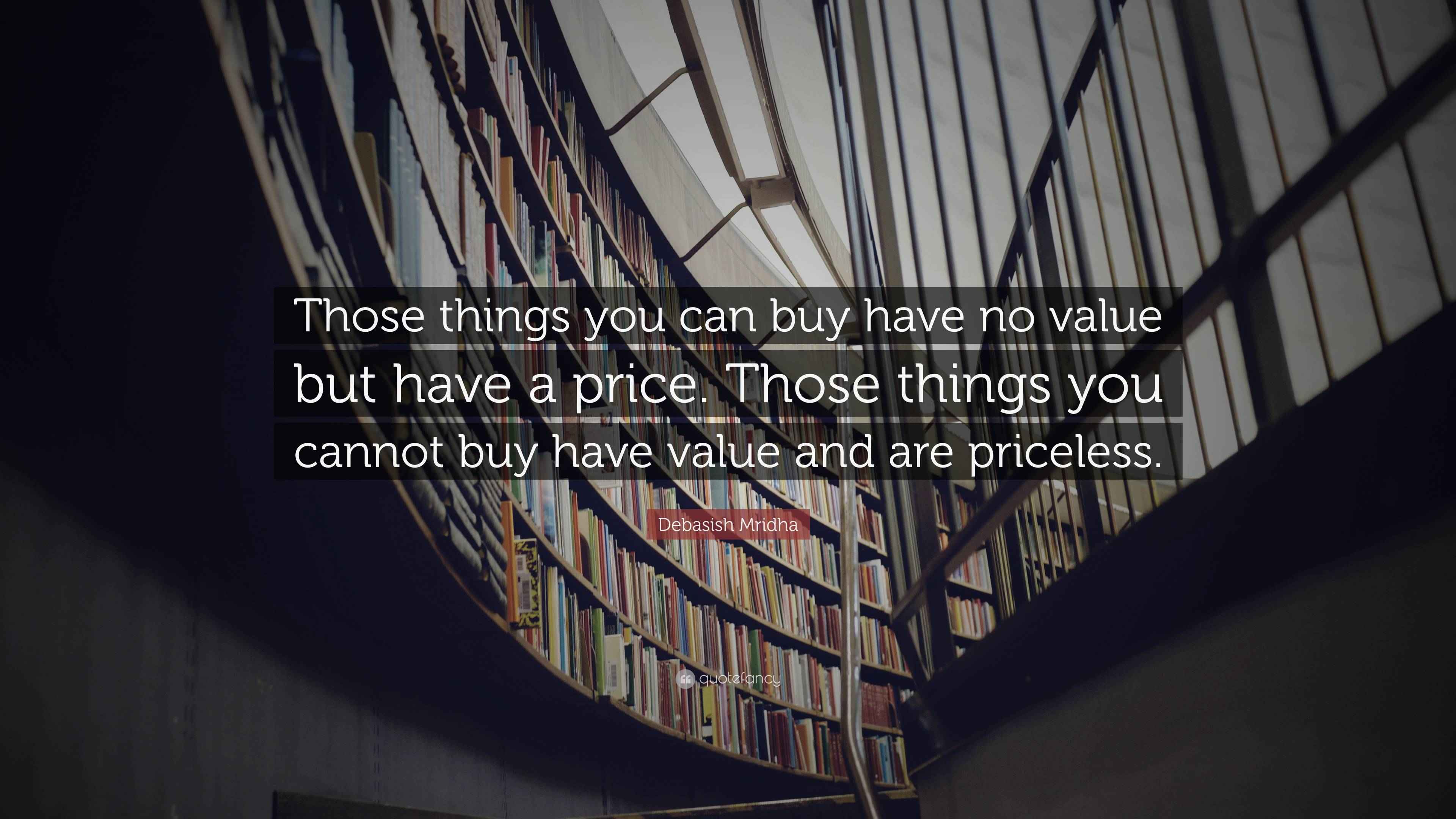 Debasish Mridha Quote: “Those things you can buy have no value but have ...