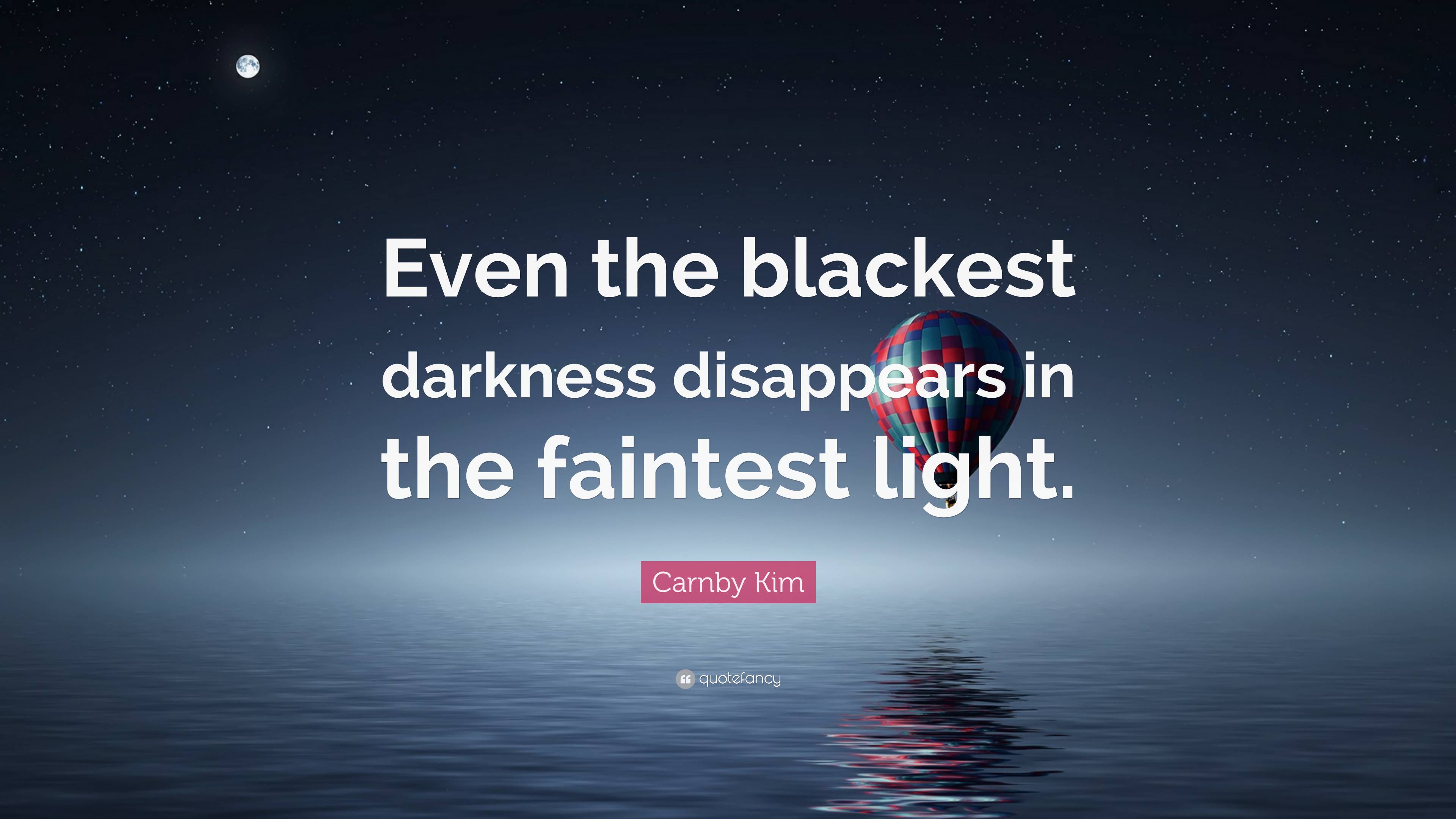 Carnby Kim Quote: “Even the blackest darkness disappears in the ...