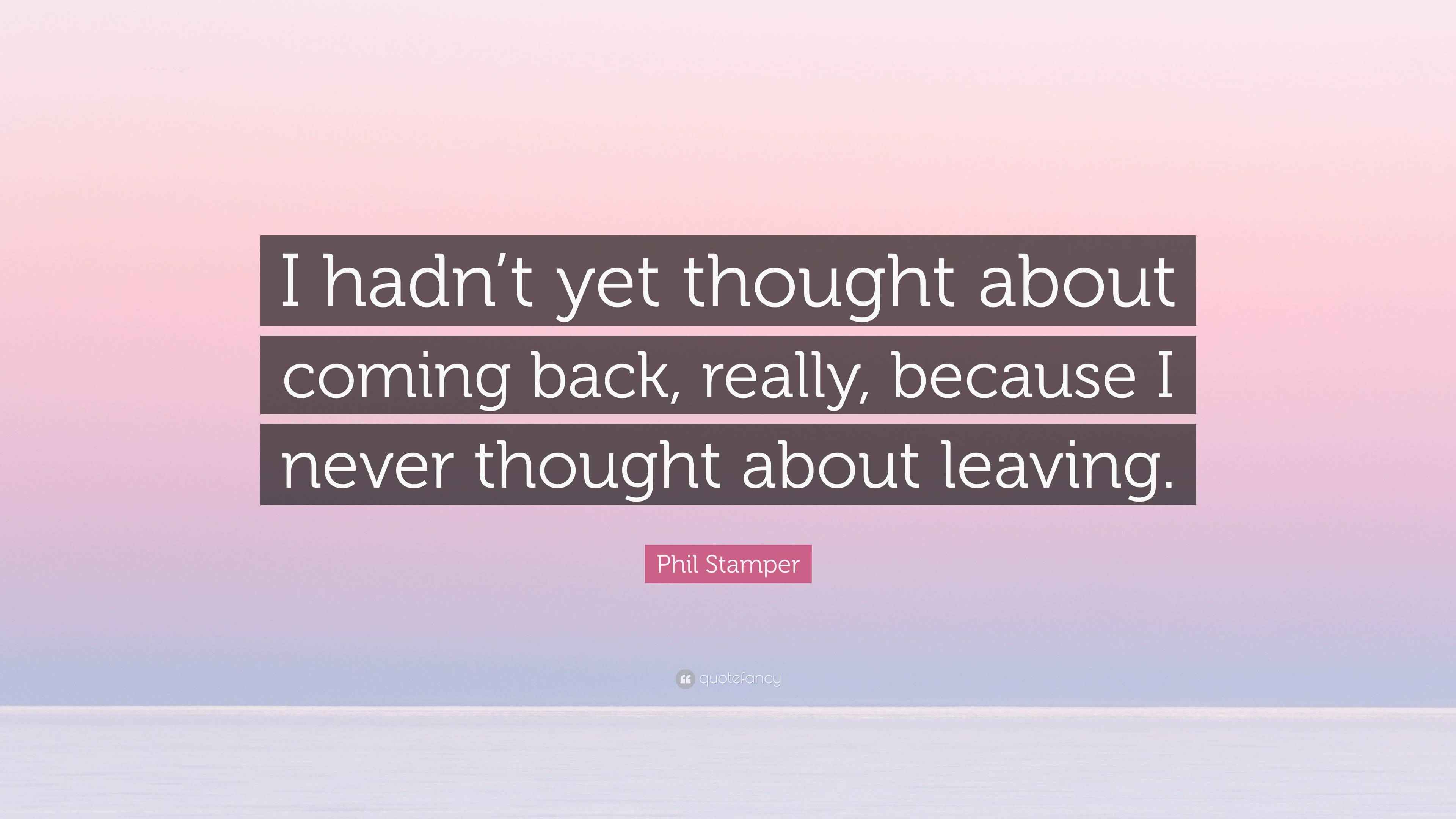 Phil Stamper Quote: “I hadn’t yet thought about coming back, really ...