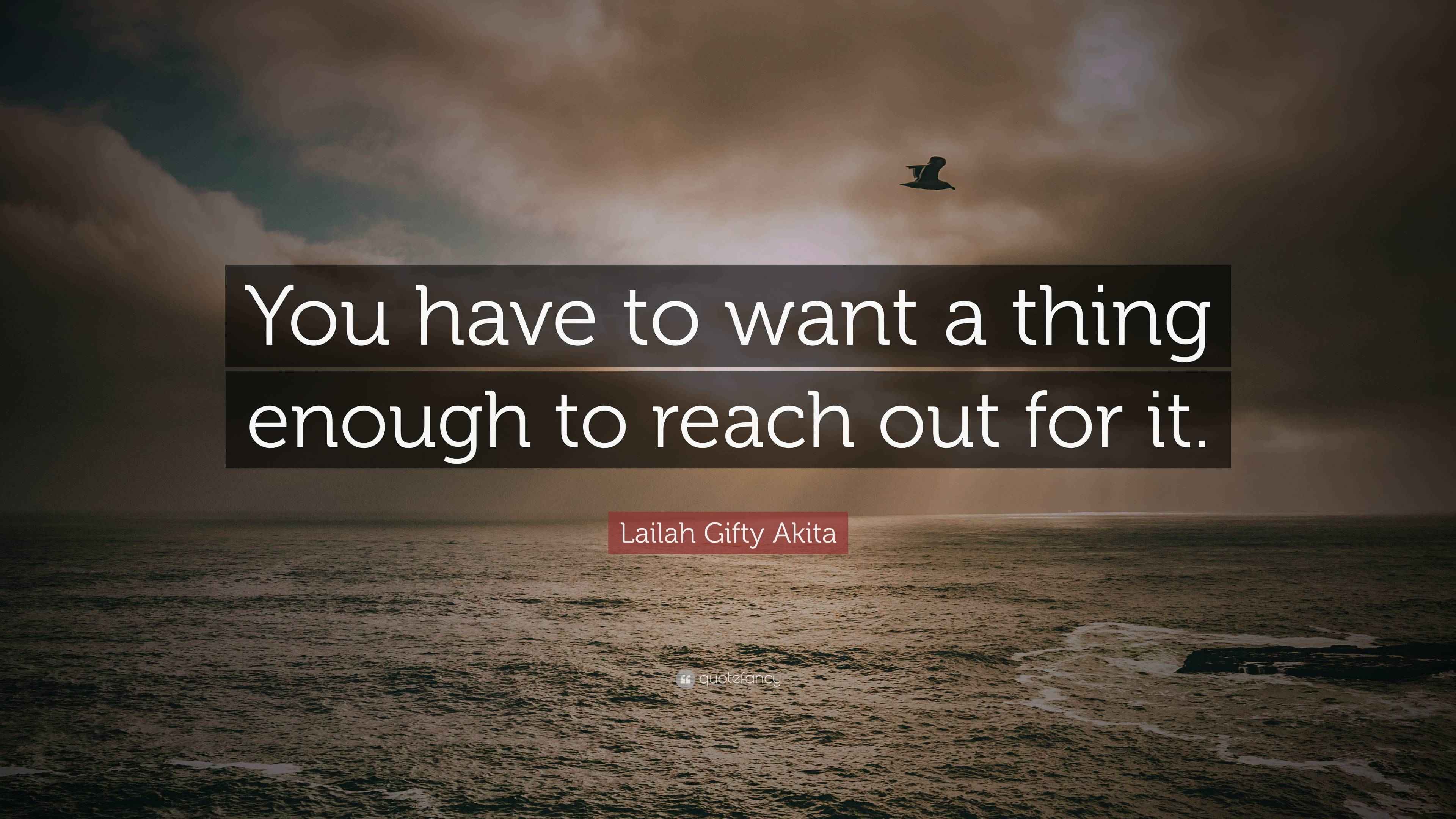 Lailah Gifty Akita Quote: “You have to want a thing enough to reach out ...
