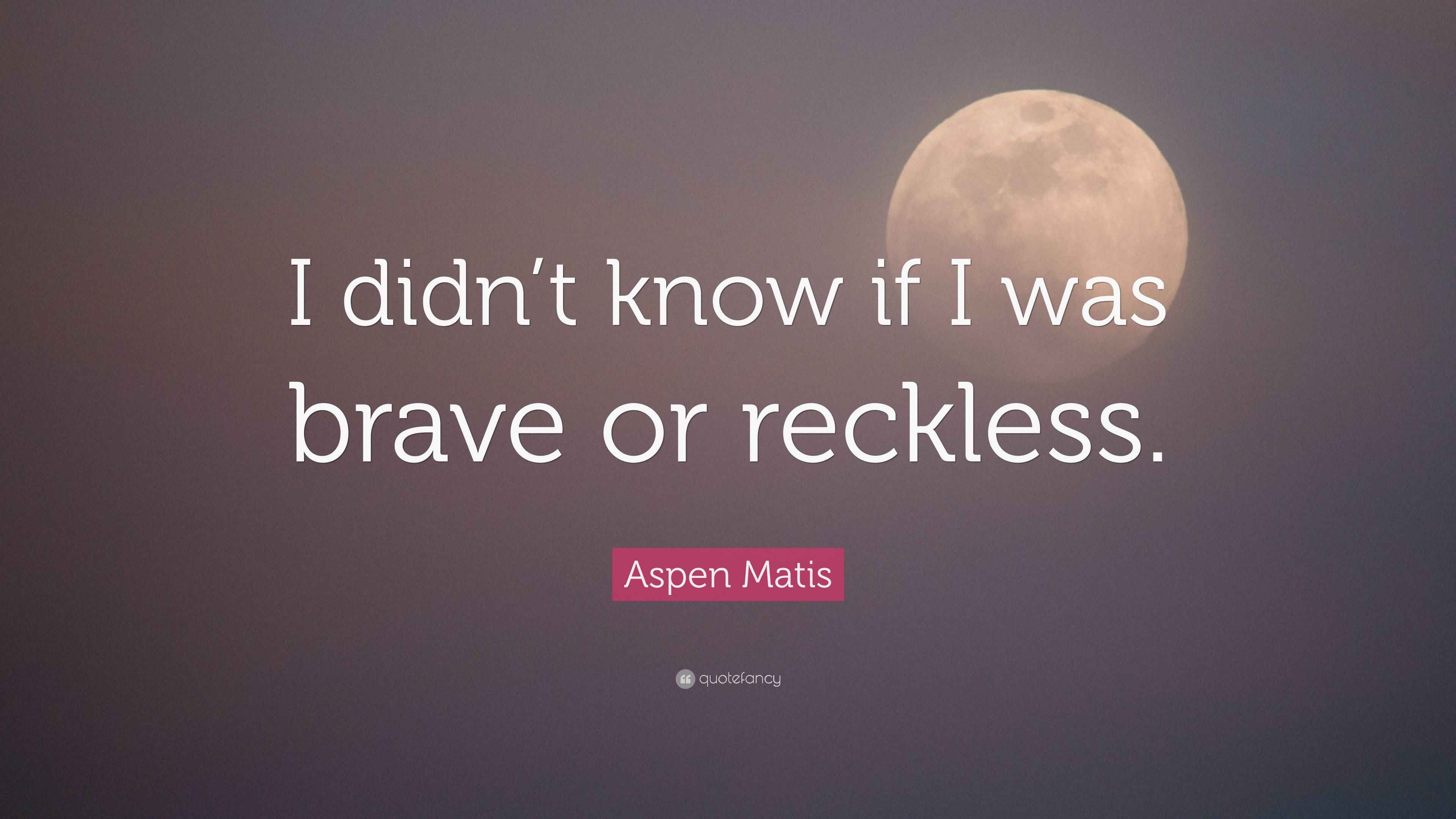 Aspen Matis Quote: “I didn’t know if I was brave or reckless.”