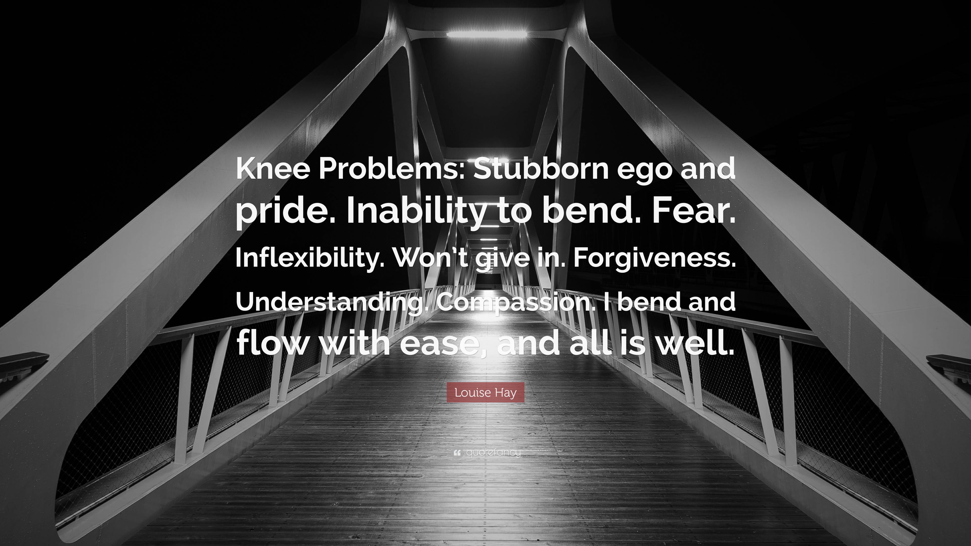 Louise Hay Quote: “Knee Problems: Stubborn ego and pride. Inability to ...