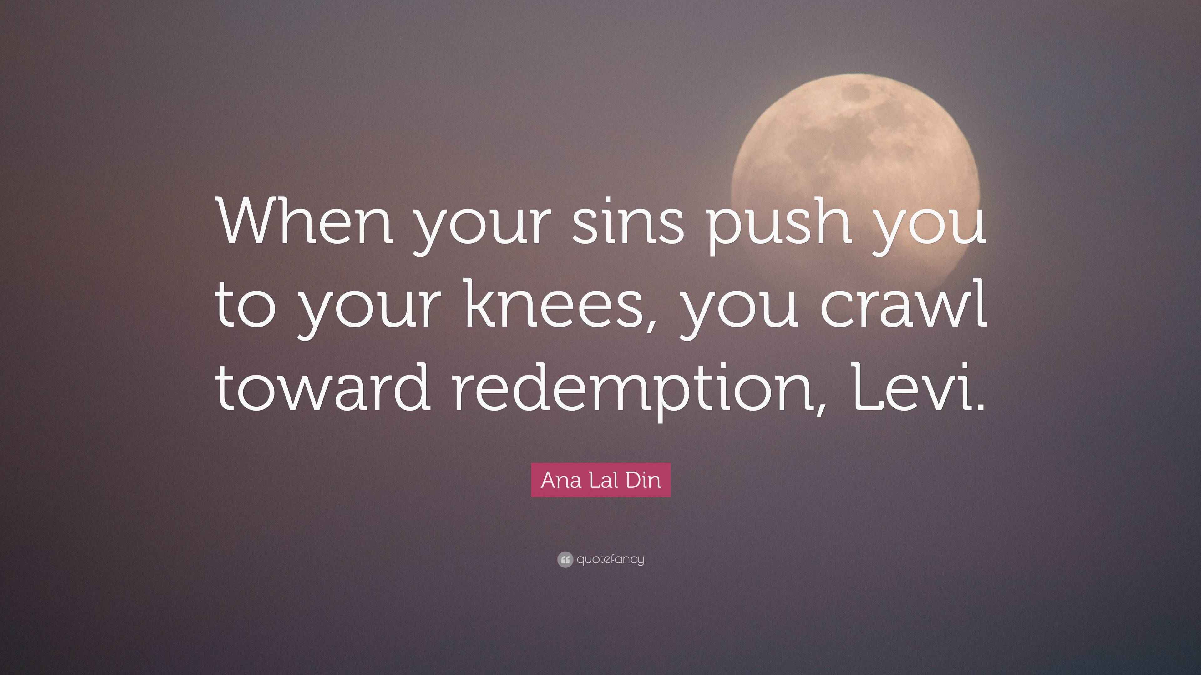Ana Lal Din Quote: “When your sins push you to your knees, you crawl ...