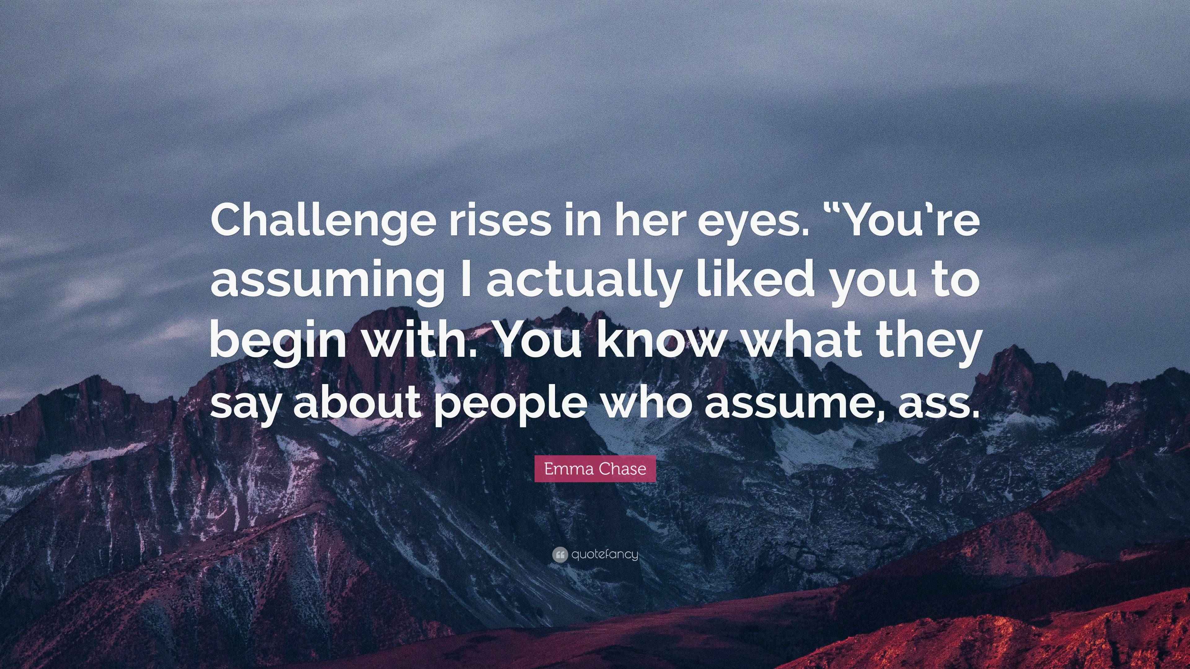 Emma Chase Quote: “Challenge rises in her eyes. “You’re assuming I ...
