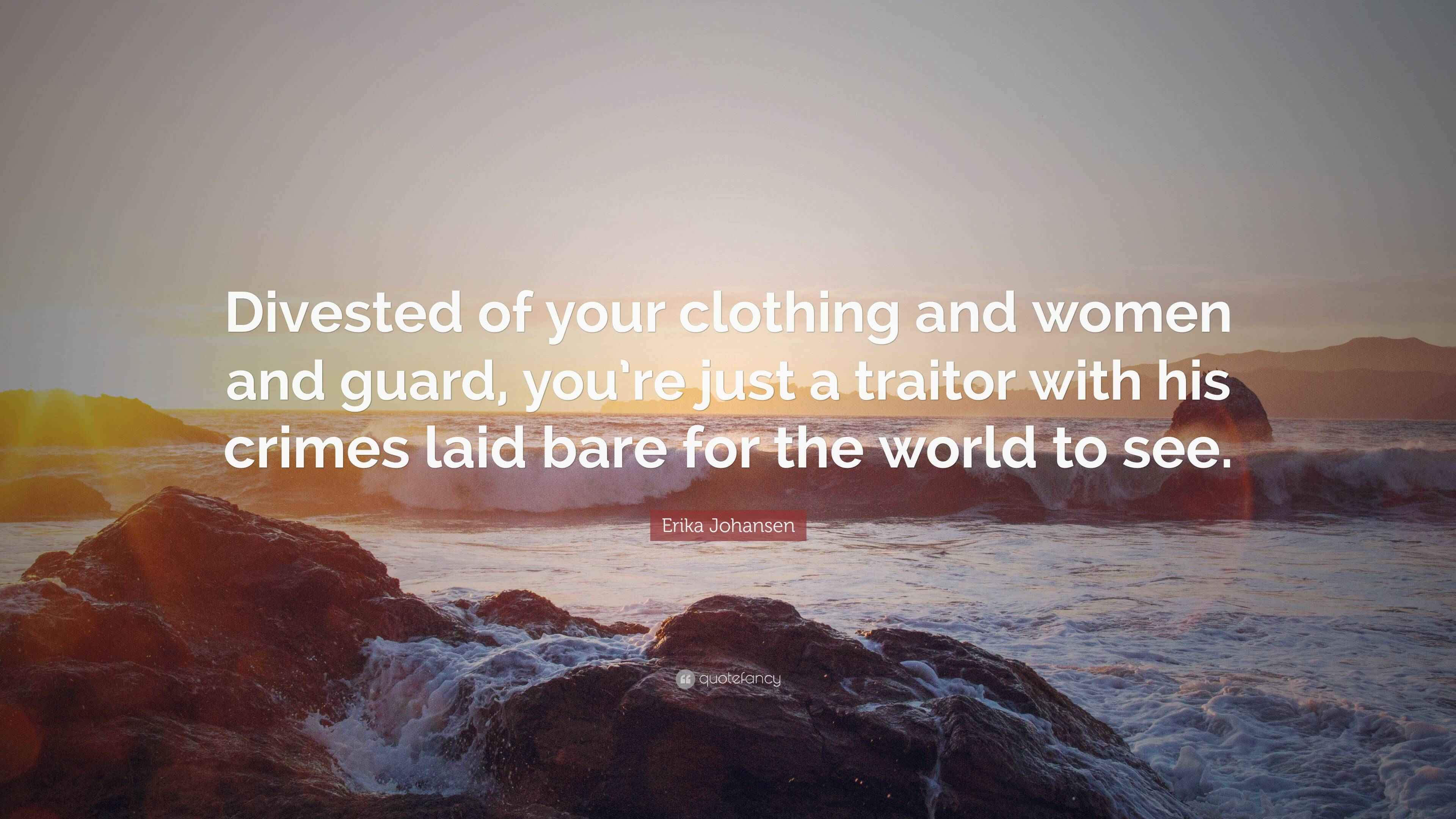 Erika Johansen Quote: “Divested of your clothing and women and guard ...