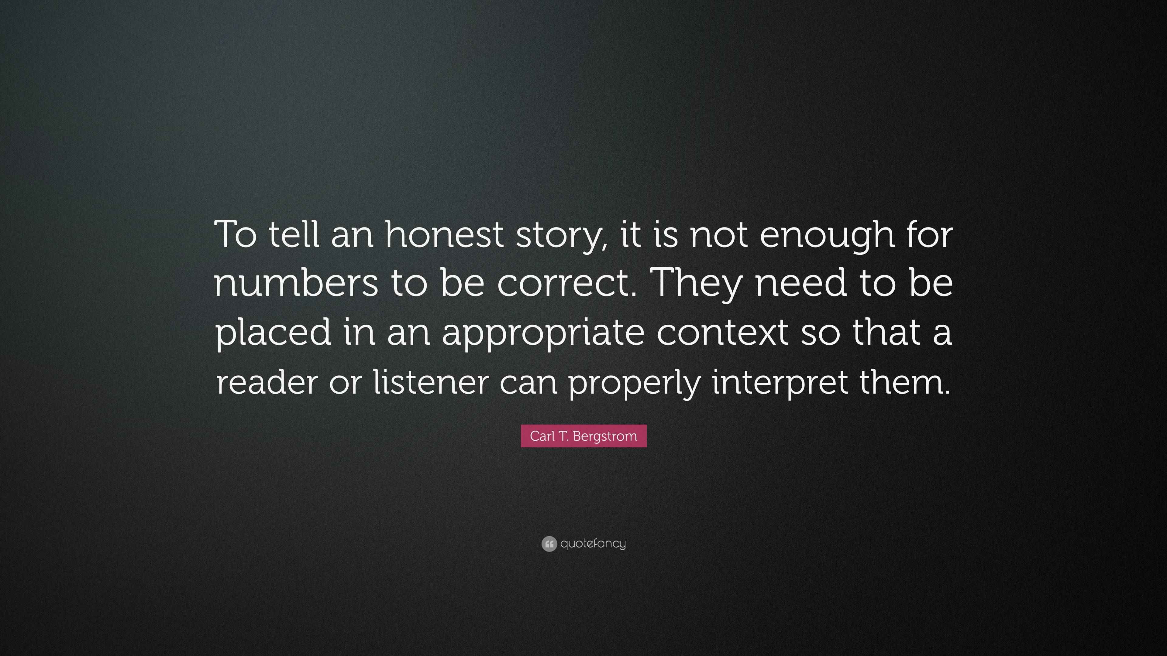 Carl T. Bergstrom Quote: “To tell an honest story, it is not enough for ...