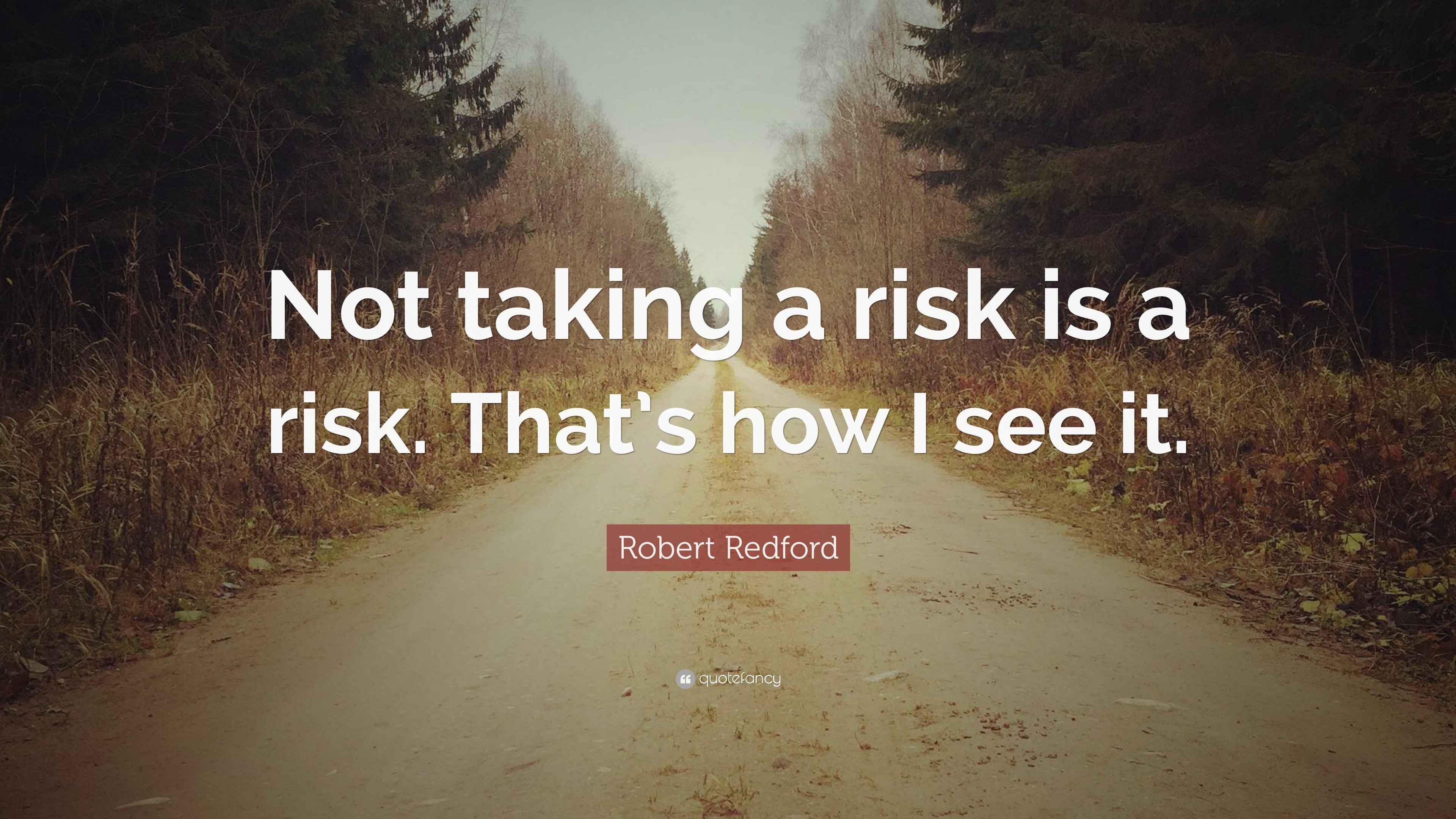 Robert Redford Quote: “Not taking a risk is a risk. That’s how I see it.”