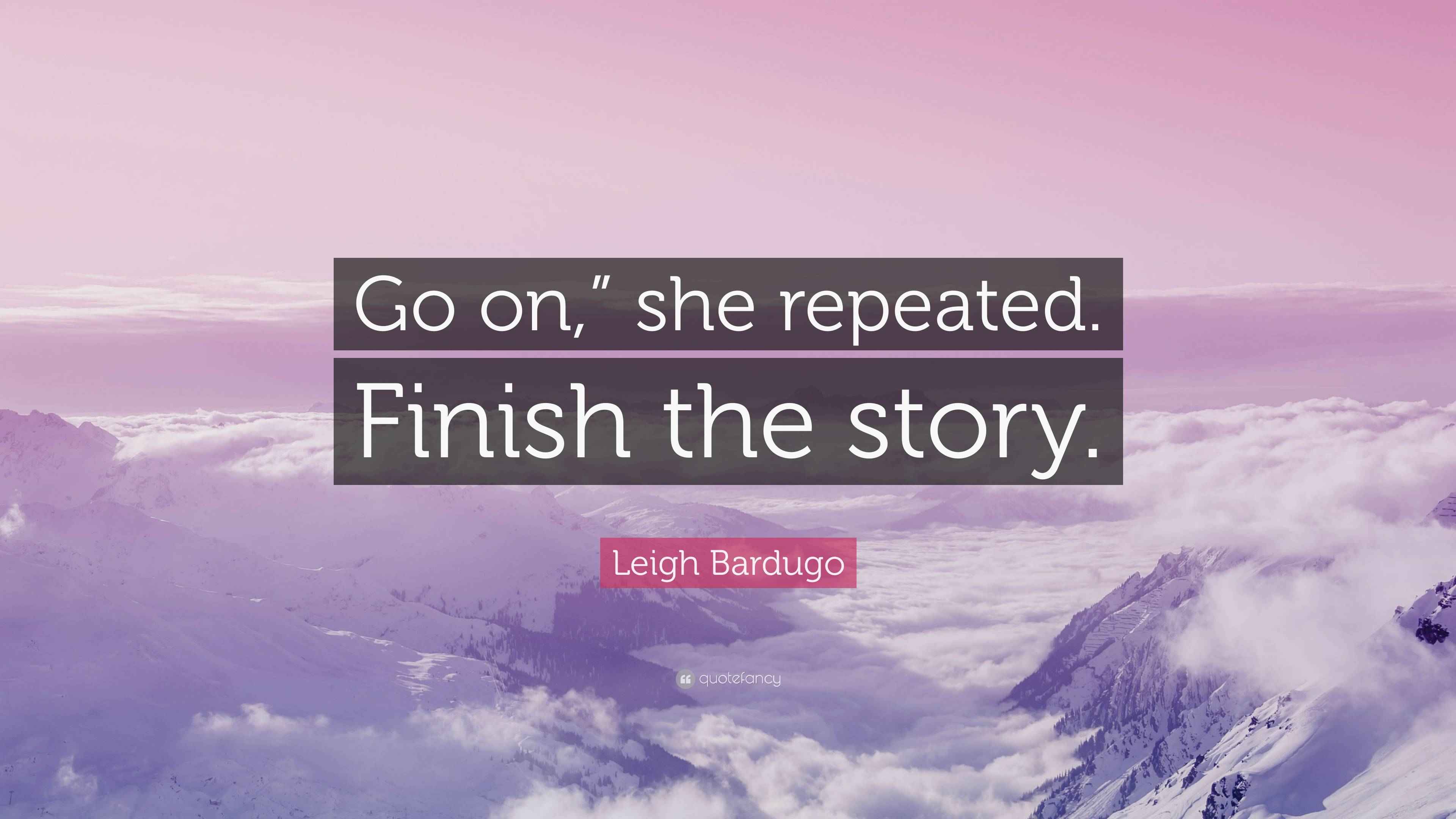 Leigh Bardugo Quote: “Go on,” she repeated. Finish the story.”