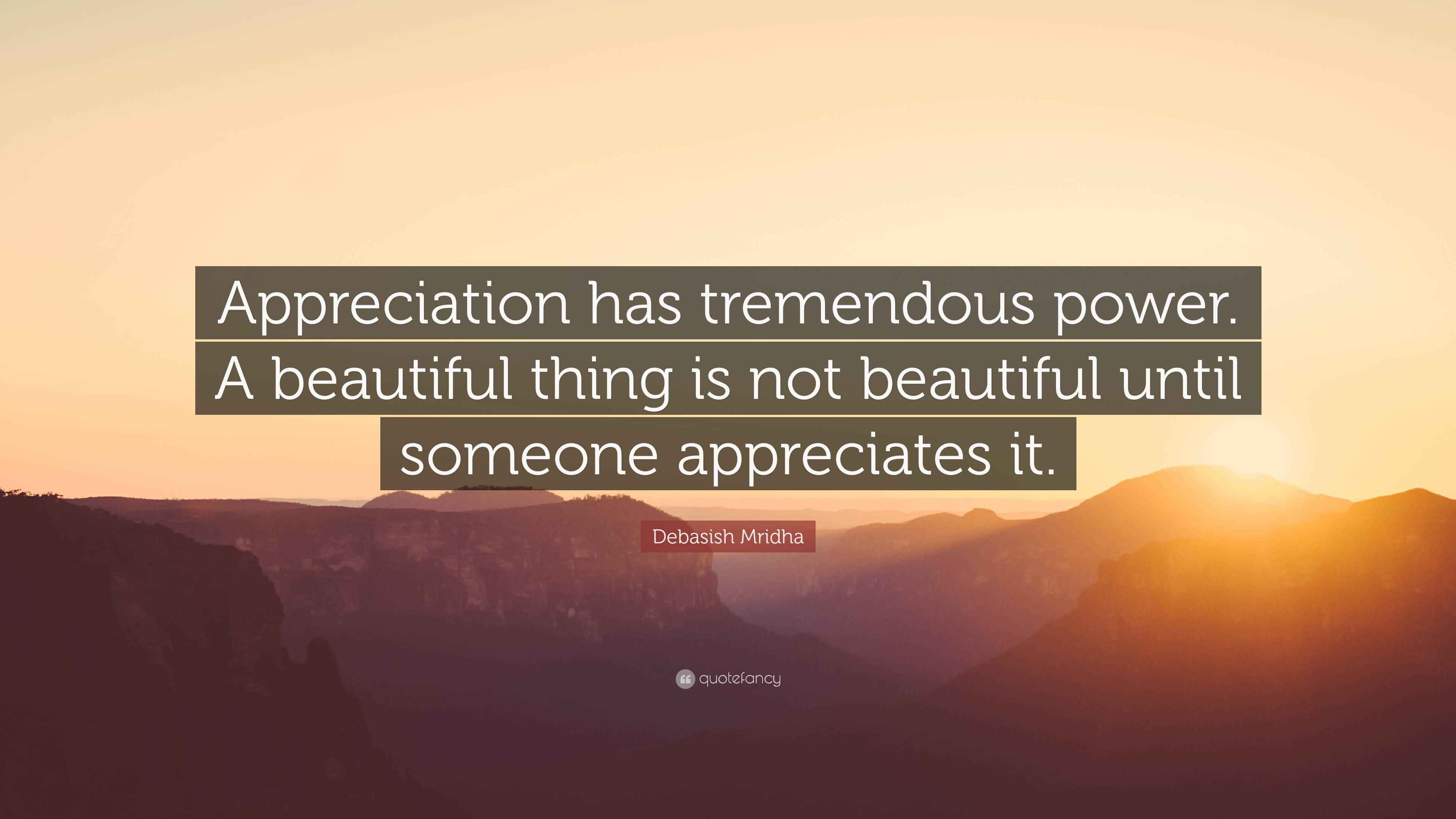 Debasish Mridha Quote: “Appreciation has tremendous power. A beautiful ...