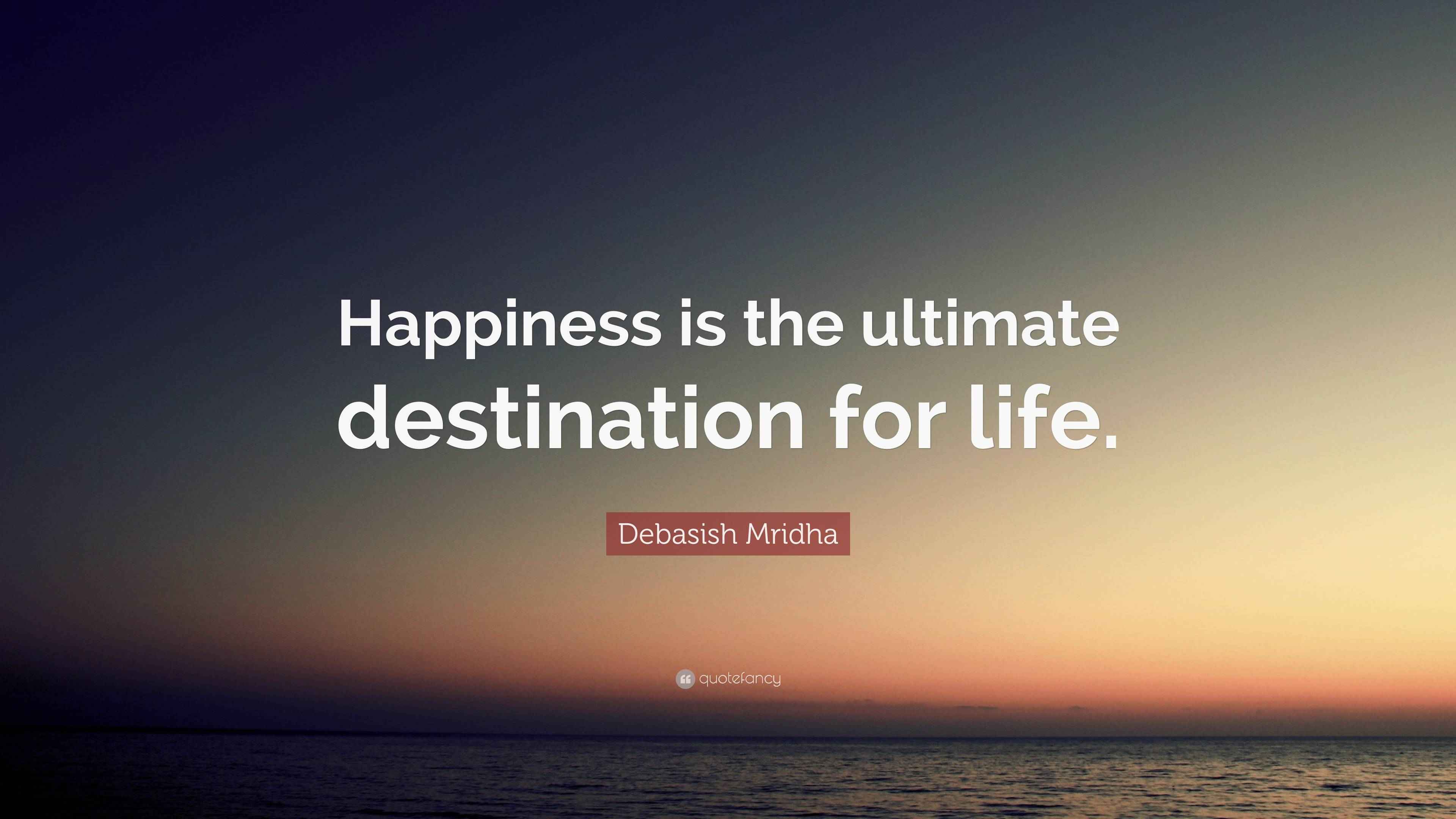 Debasish Mridha Quote: “Happiness is the ultimate destination for life.”