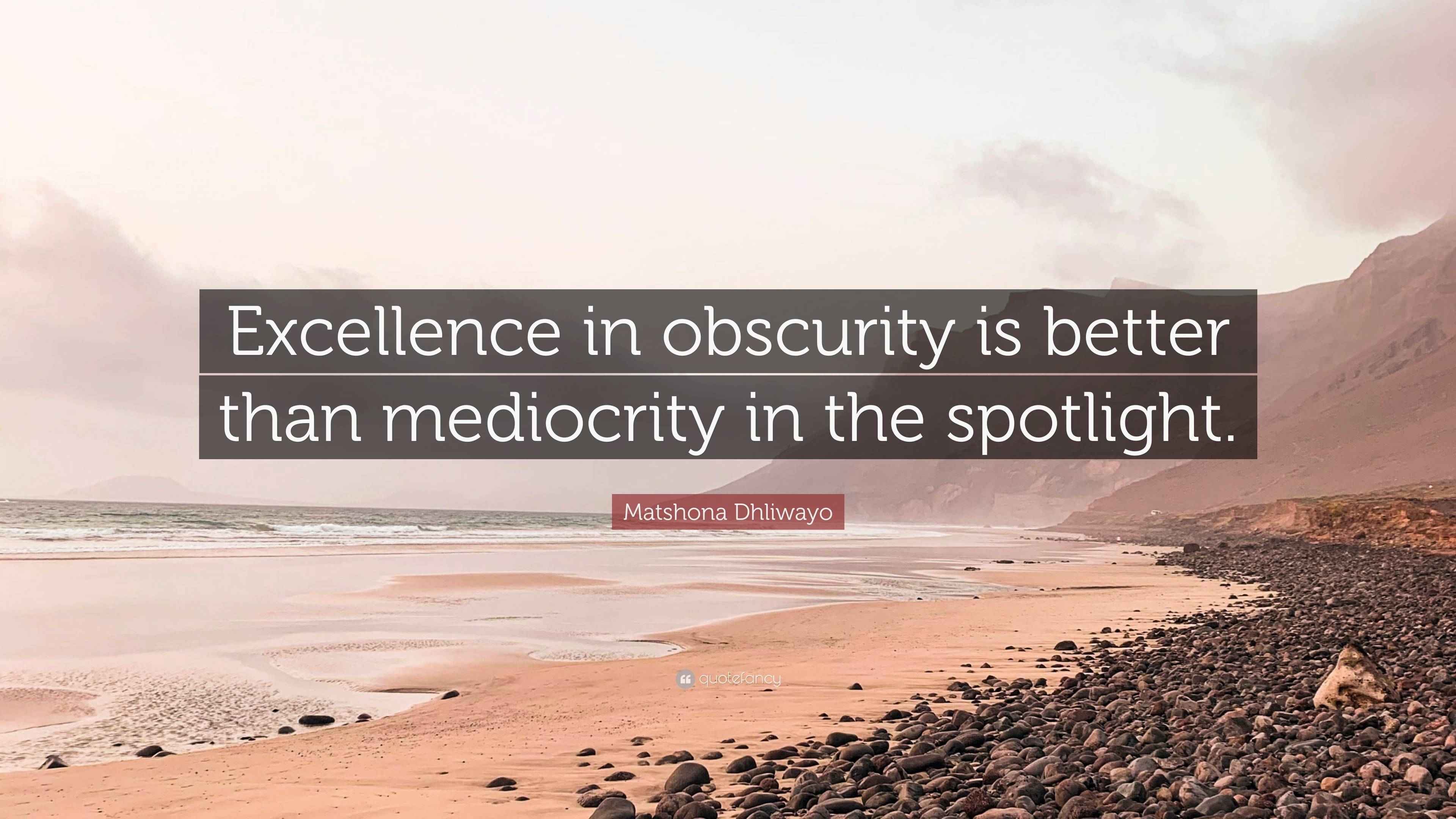 Matshona Dhliwayo Quote: “Excellence in obscurity is better than ...