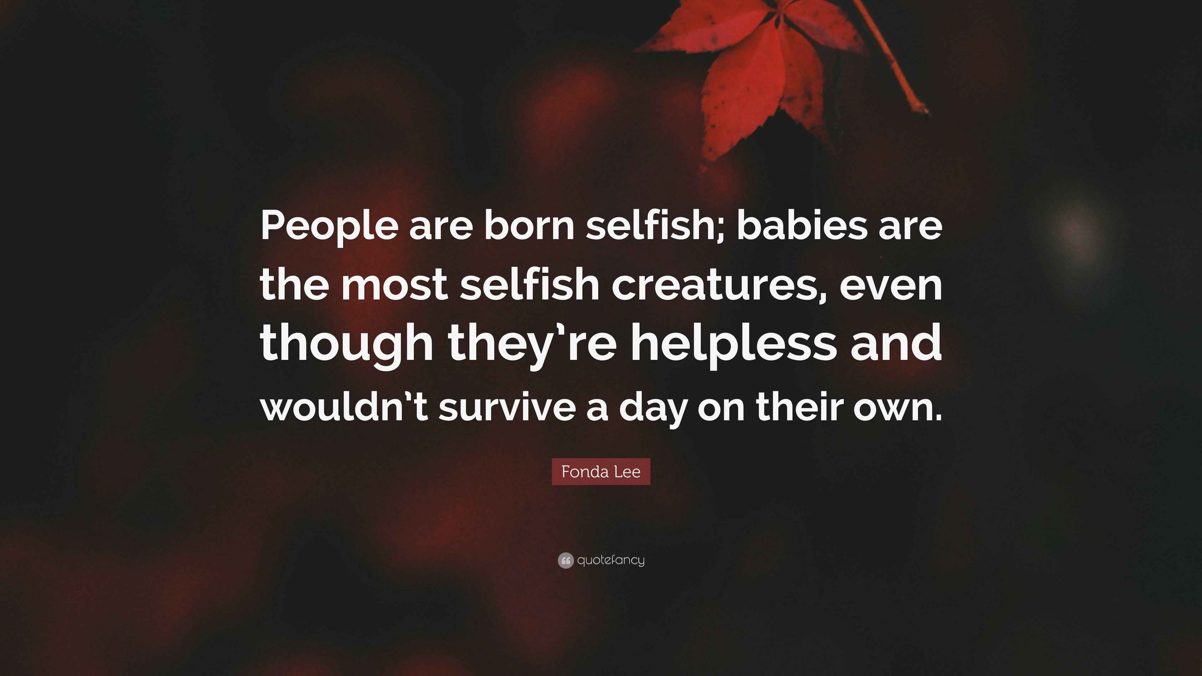 Fonda Lee Quote: “People are born selfish; babies are the most selfish ...