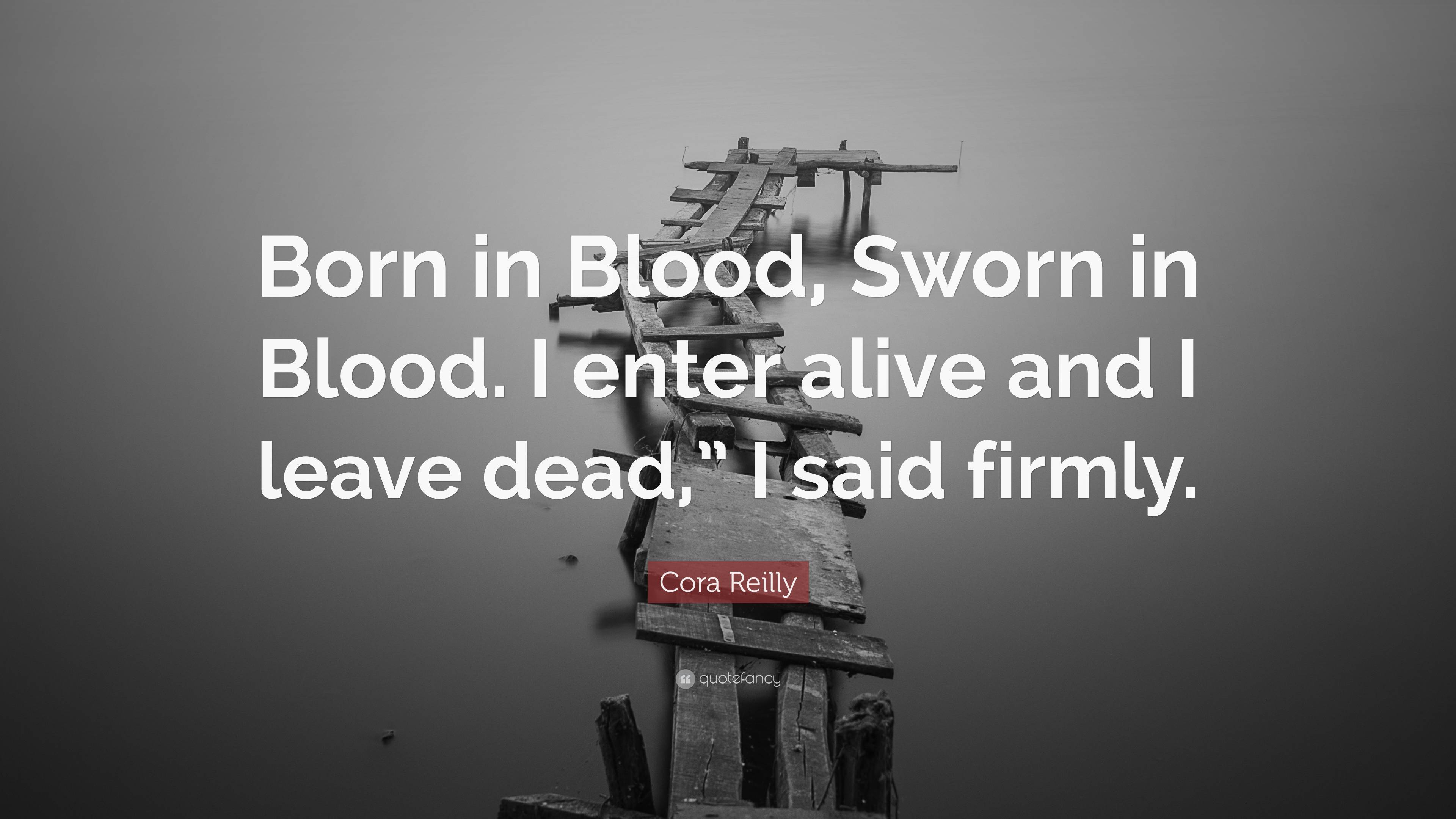 Cora Reilly Quote: “Born in Blood, Sworn in Blood. I enter alive and I ...