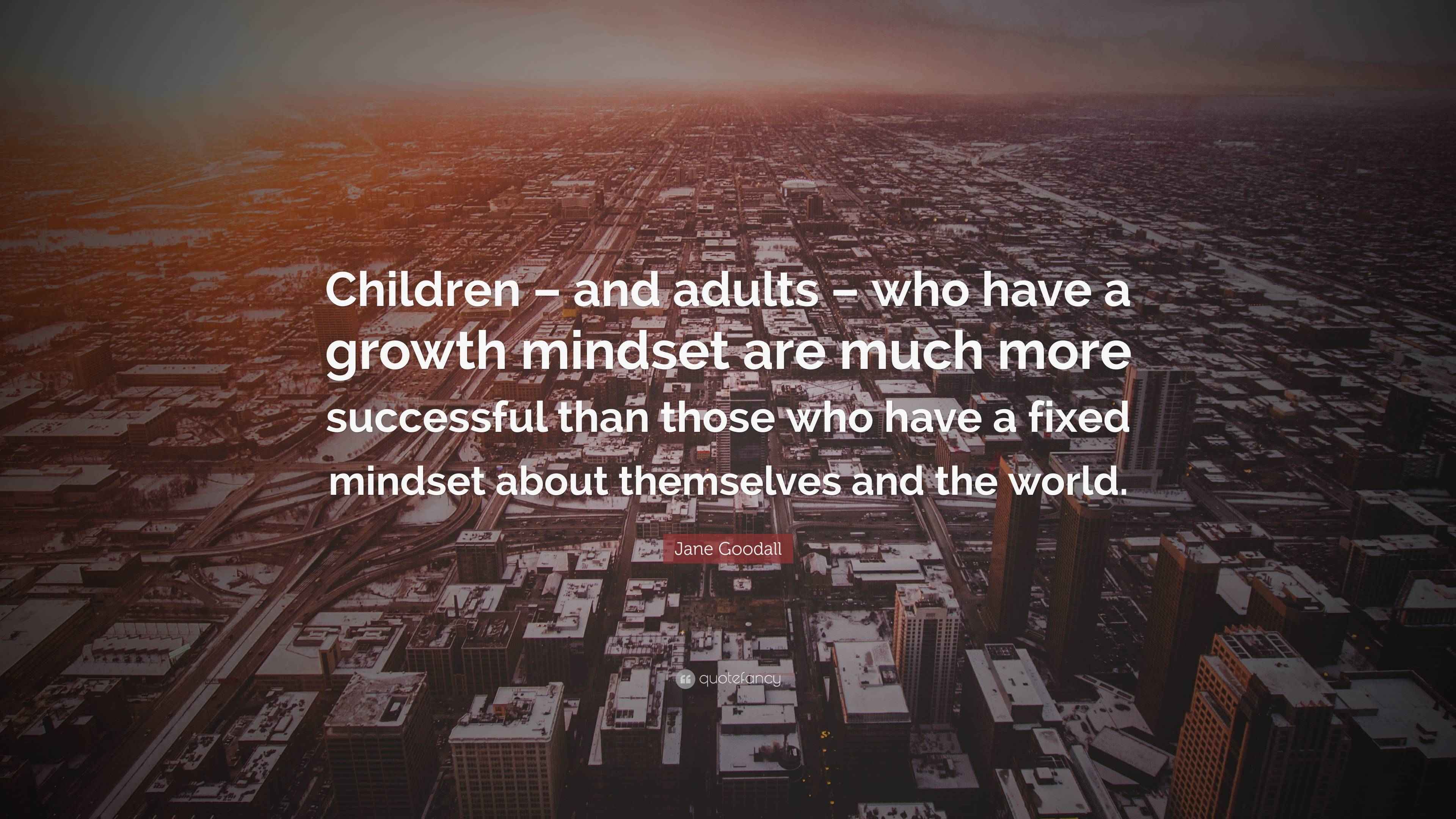 Jane Goodall Quote: “Children – and adults – who have a growth mindset ...