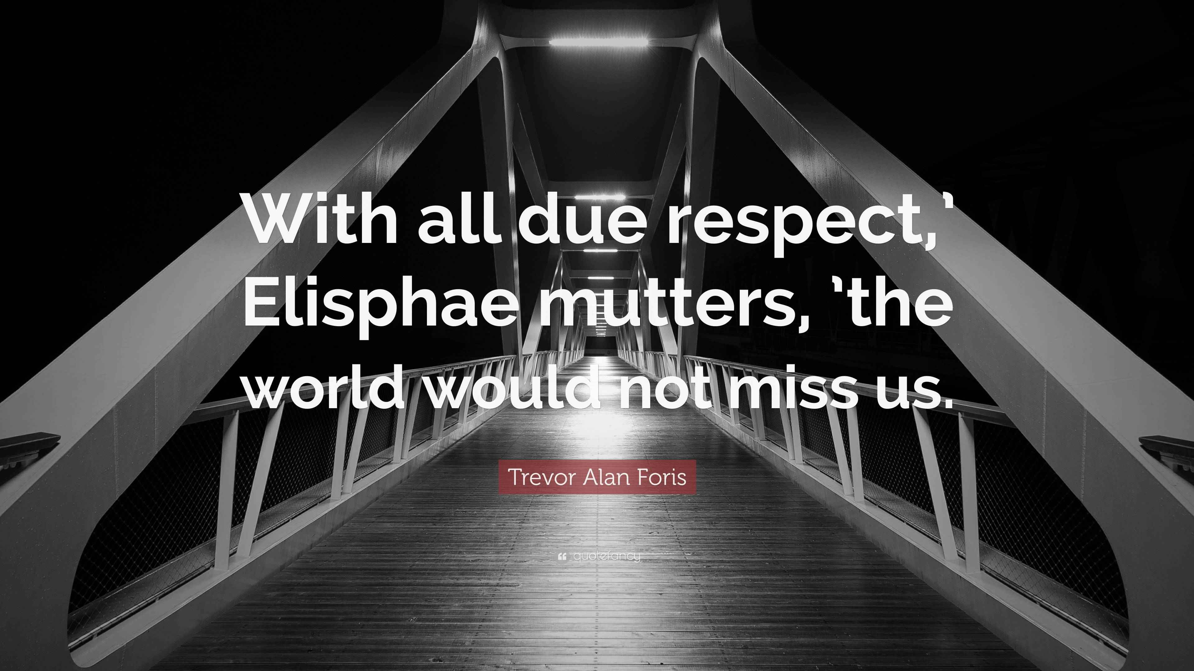 Trevor Alan Foris Quote: “With all due respect,’ Elisphae mutters, ’the ...