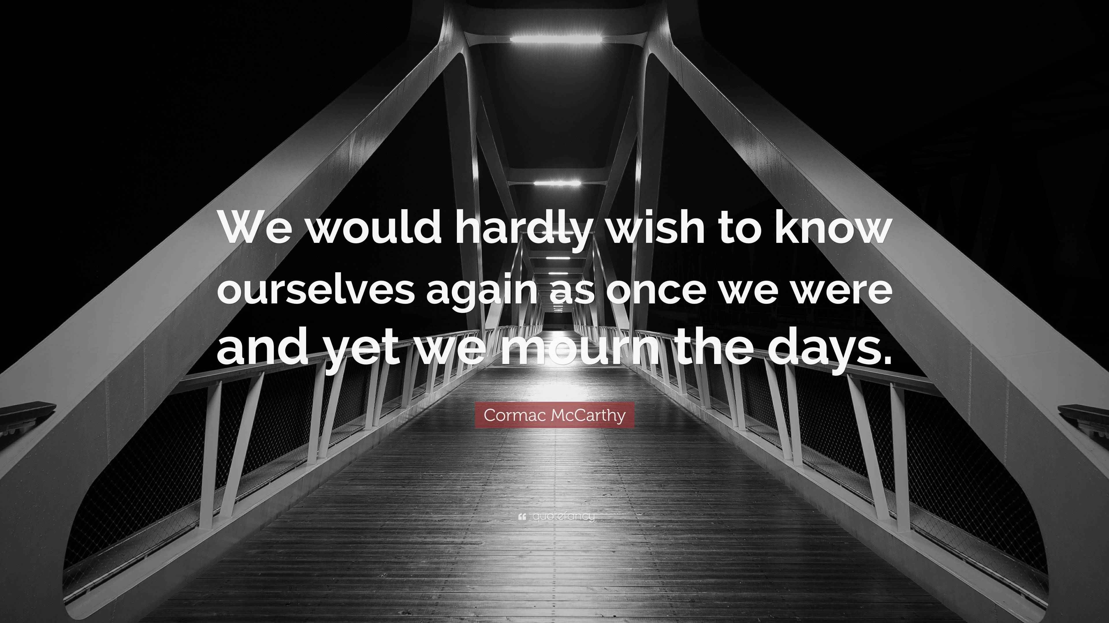 Cormac McCarthy Quote: “We would hardly wish to know ourselves again as ...
