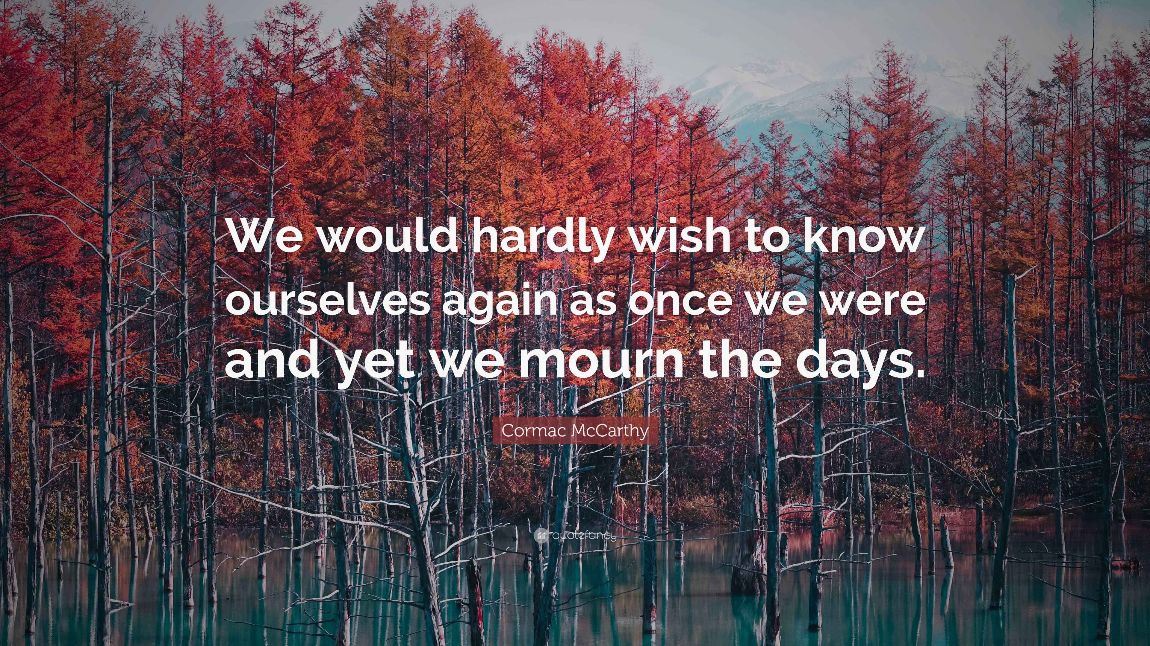 Cormac McCarthy Quote: “We would hardly wish to know ourselves again as ...