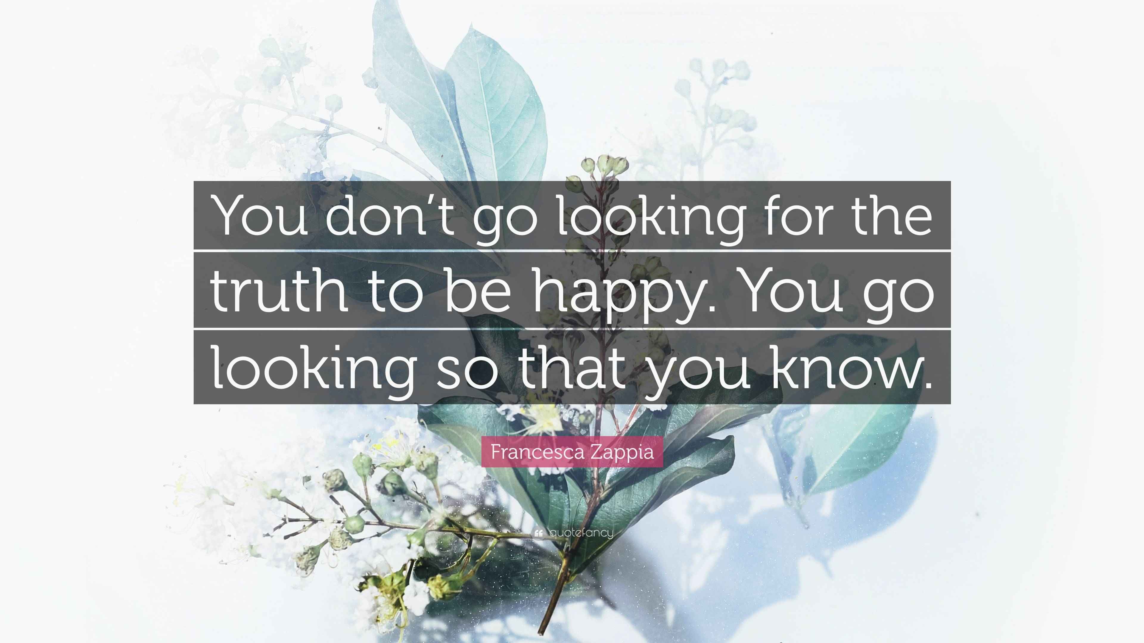 Francesca Zappia Quote: “You don’t go looking for the truth to be happy ...