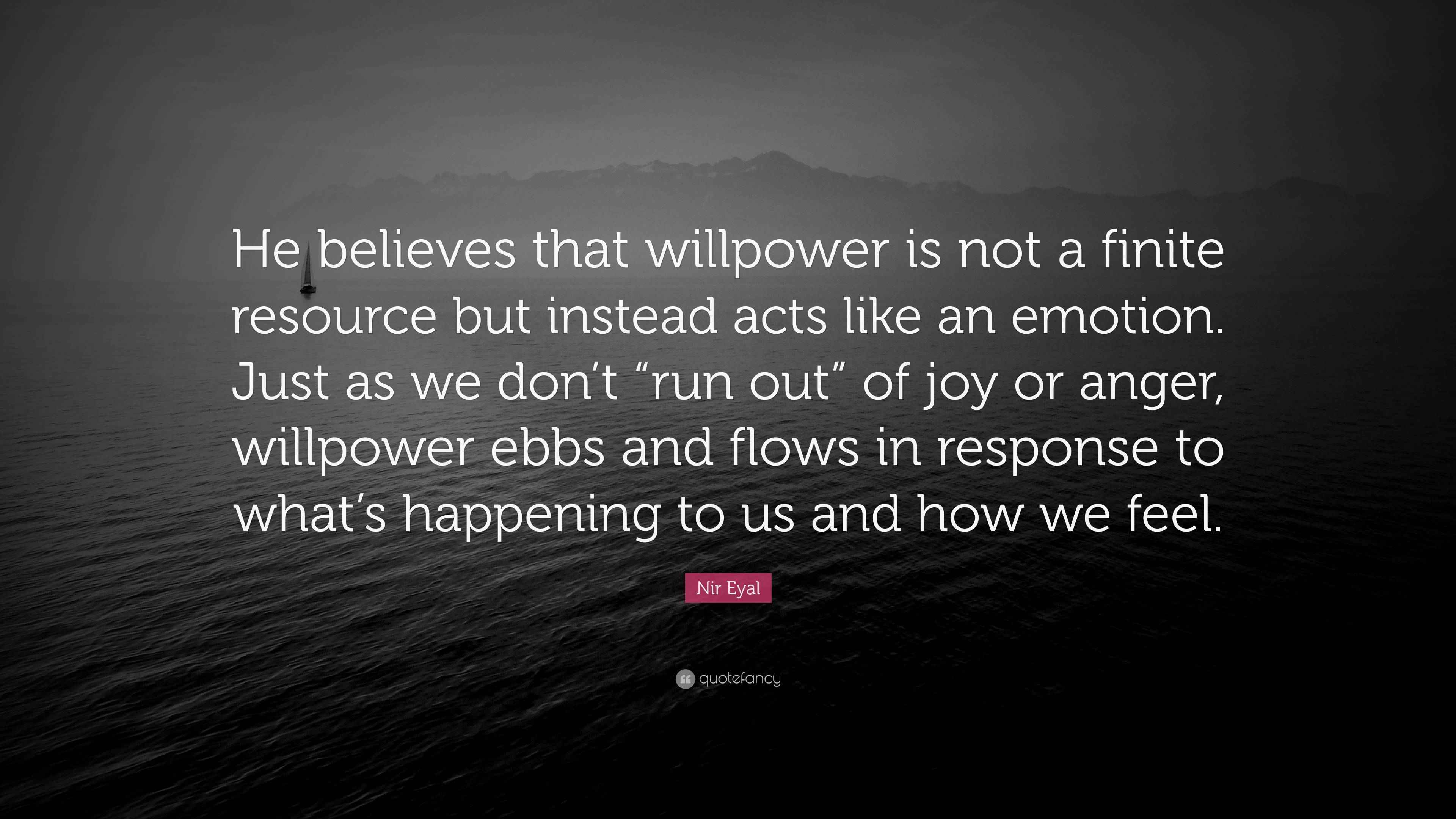 Nir Eyal Quote: “He believes that willpower is not a finite resource but instead acts like an ...