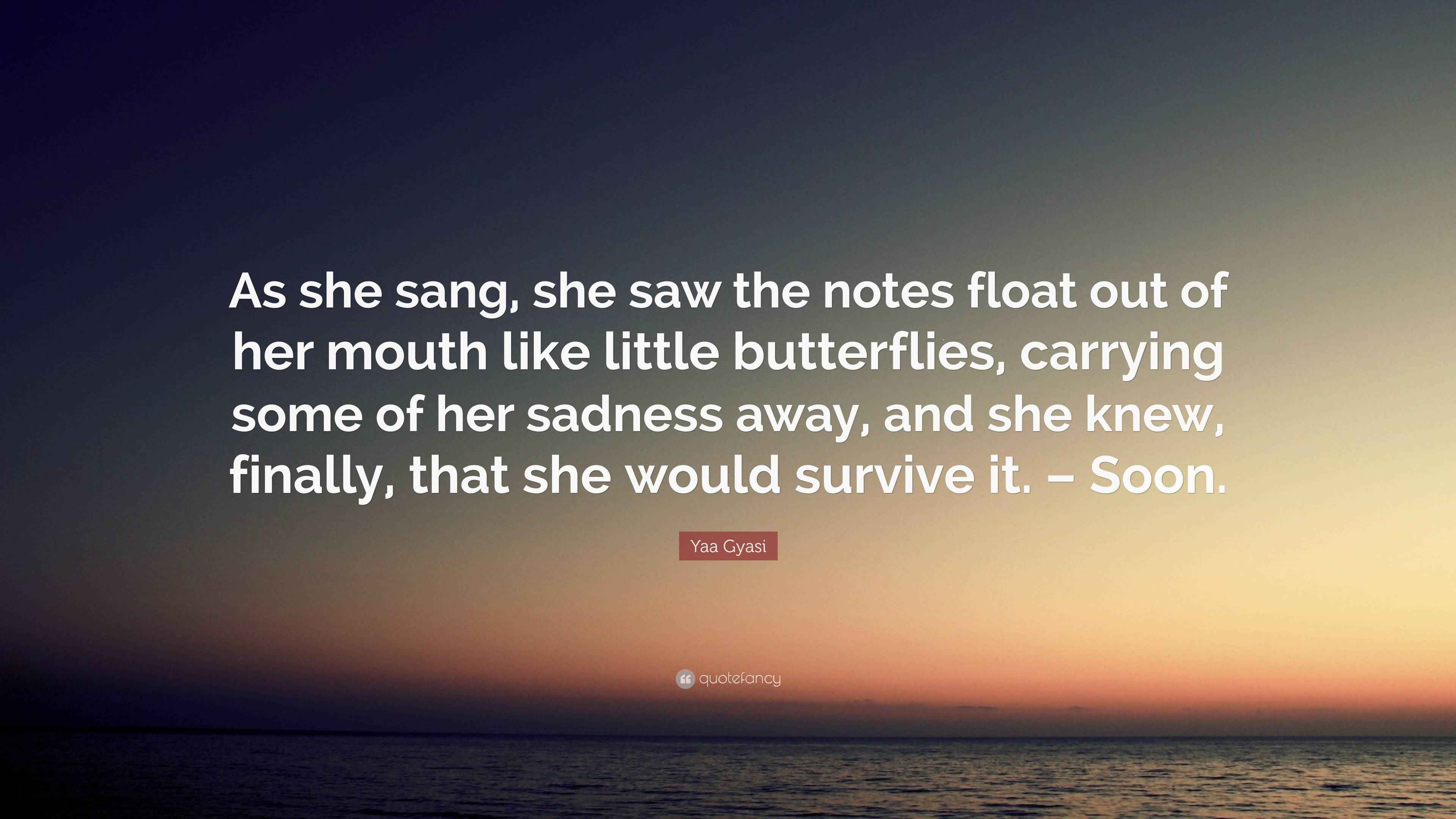 Yaa Gyasi Quote: “As she sang, she saw the notes float out of her mouth ...