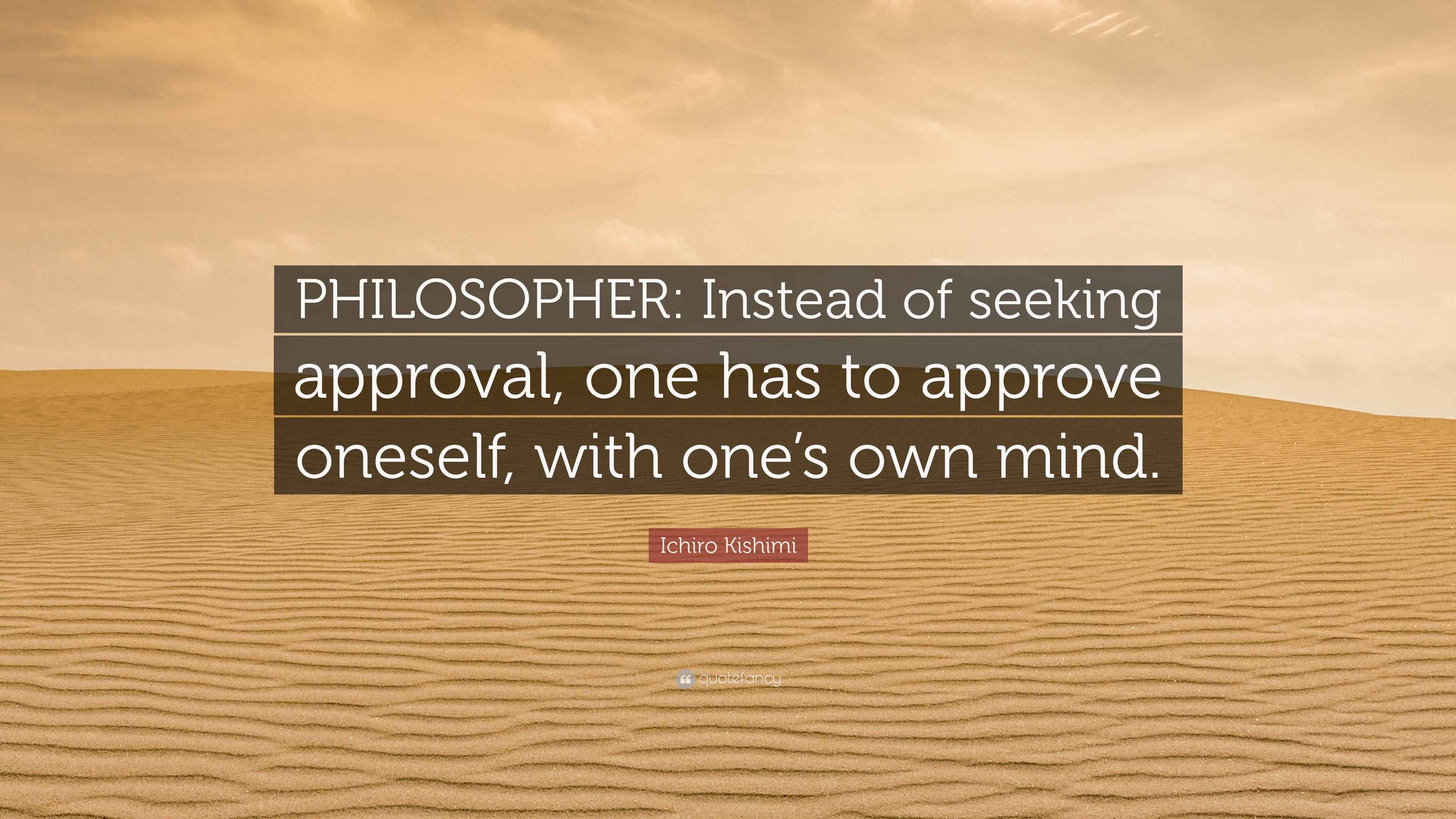 Ichiro Kishimi Quote: “PHILOSOPHER: Instead of seeking approval, one ...