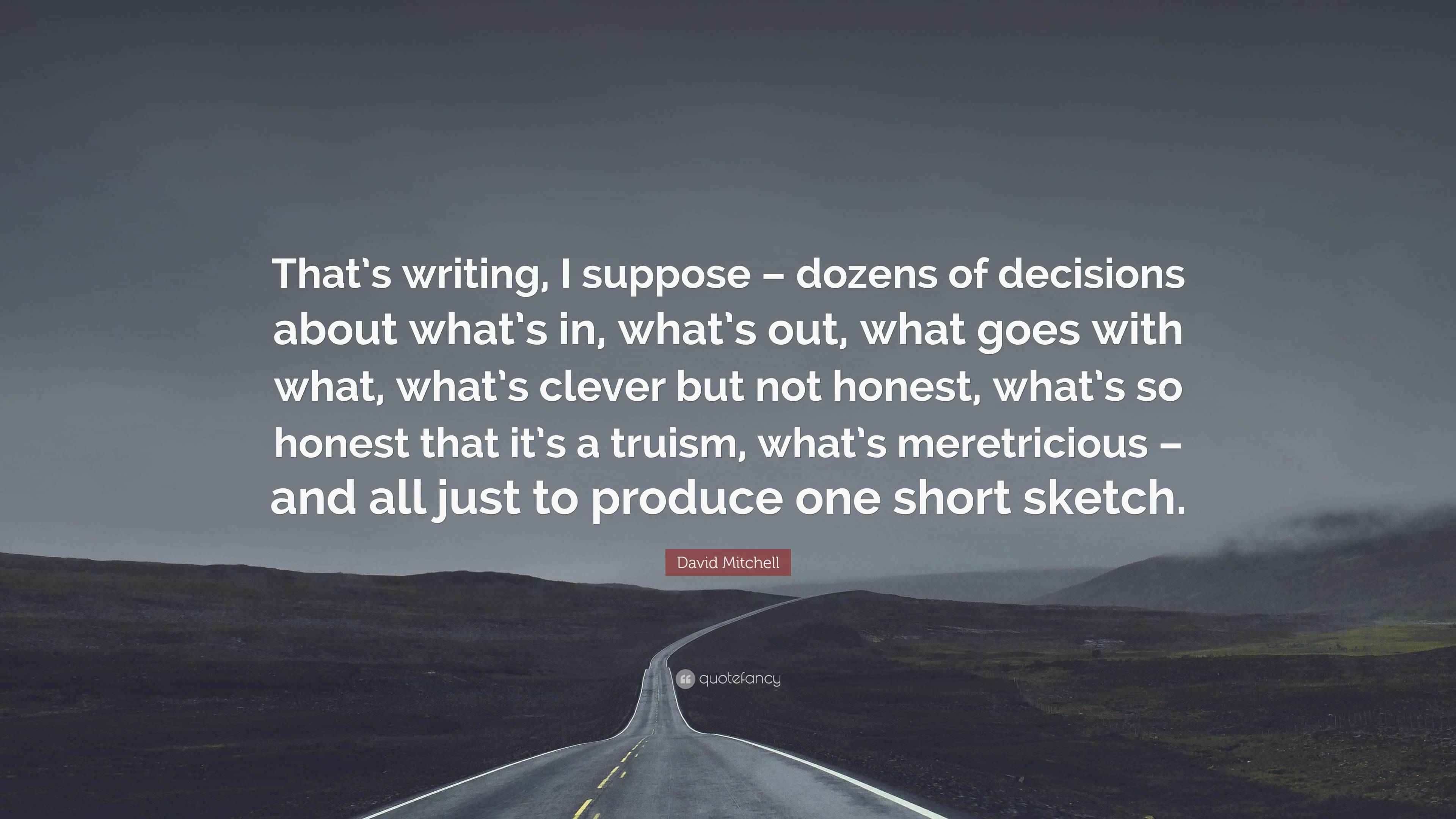 David Mitchell Quote: “That’s writing, I suppose – dozens of decisions ...
