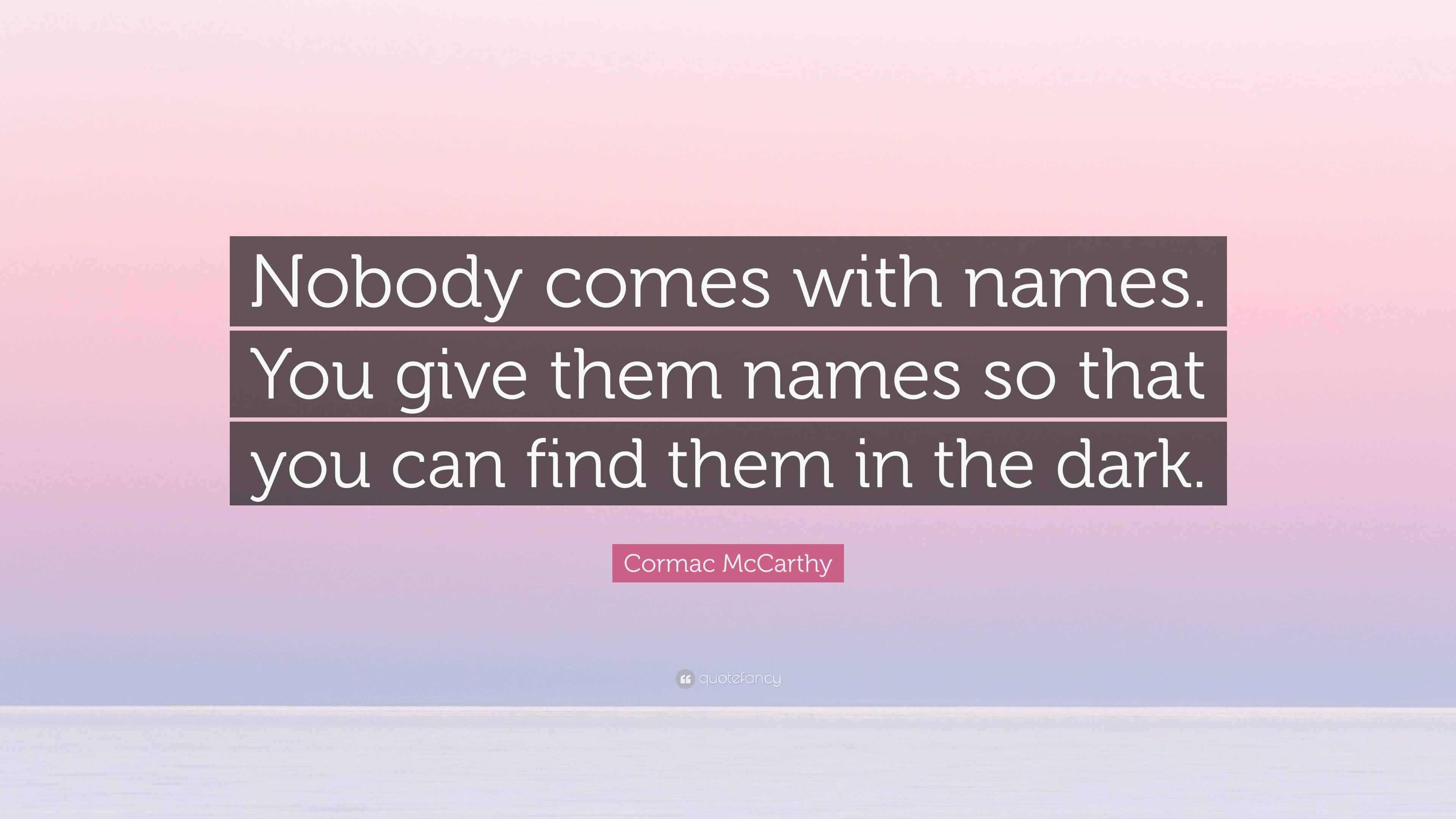 Cormac McCarthy Quote: “Nobody comes with names. You give them names so ...