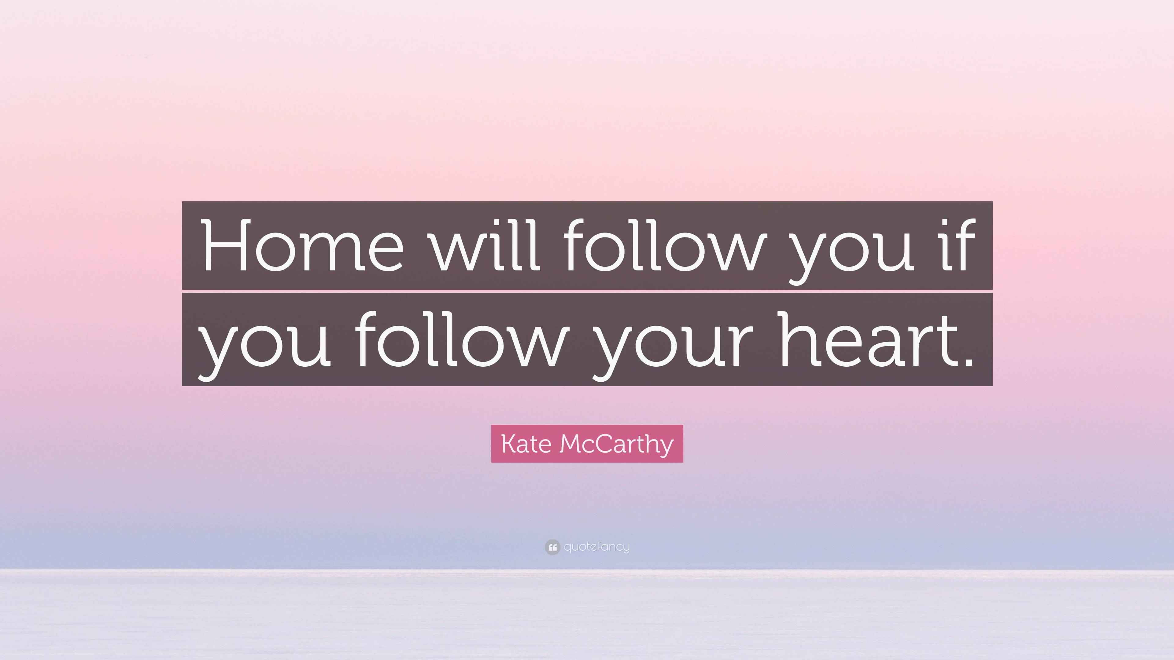 Kate McCarthy Quote: “Home will follow you if you follow your heart.”