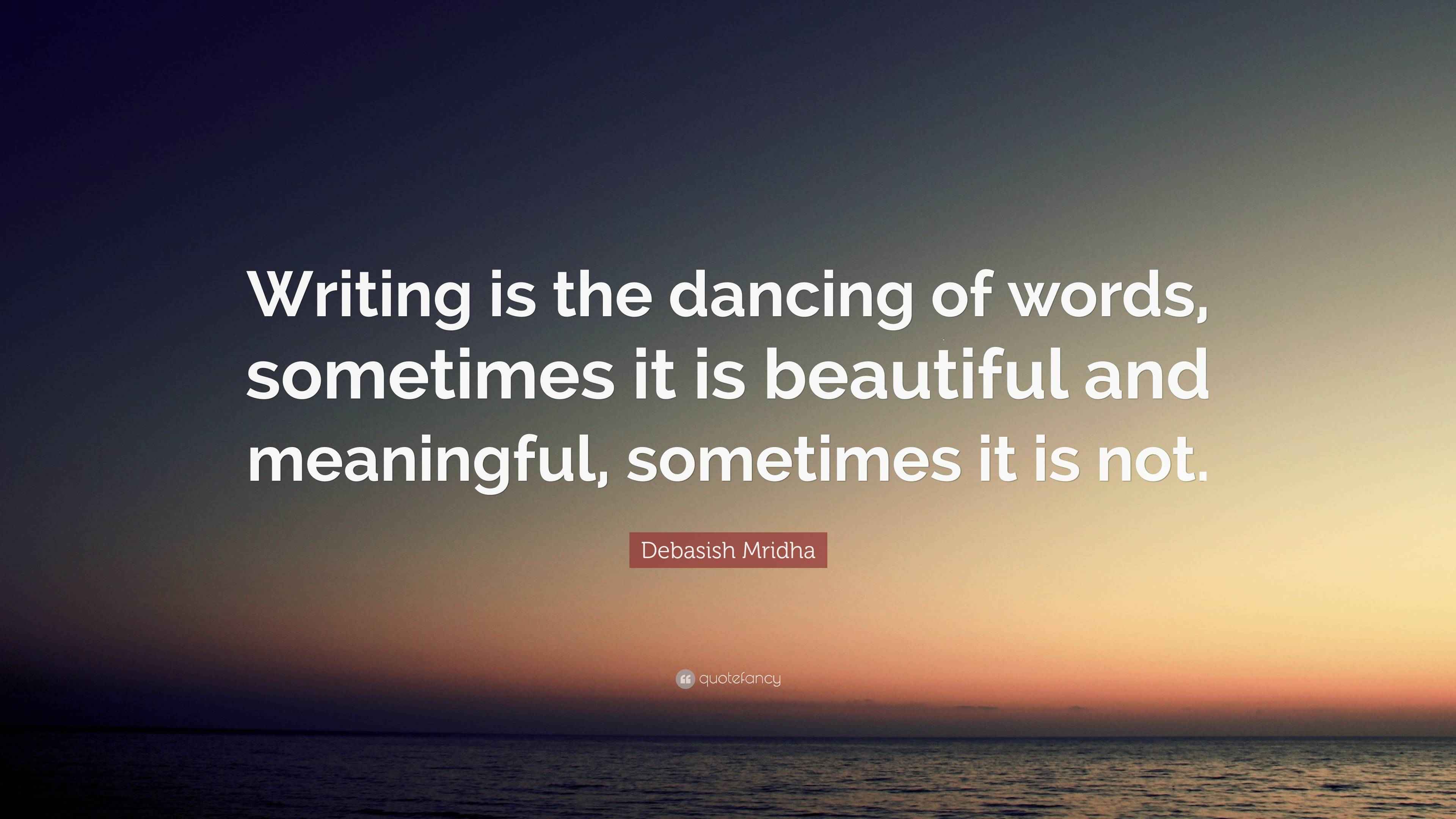 Debasish Mridha Quote: “Writing is the dancing of words, sometimes it ...